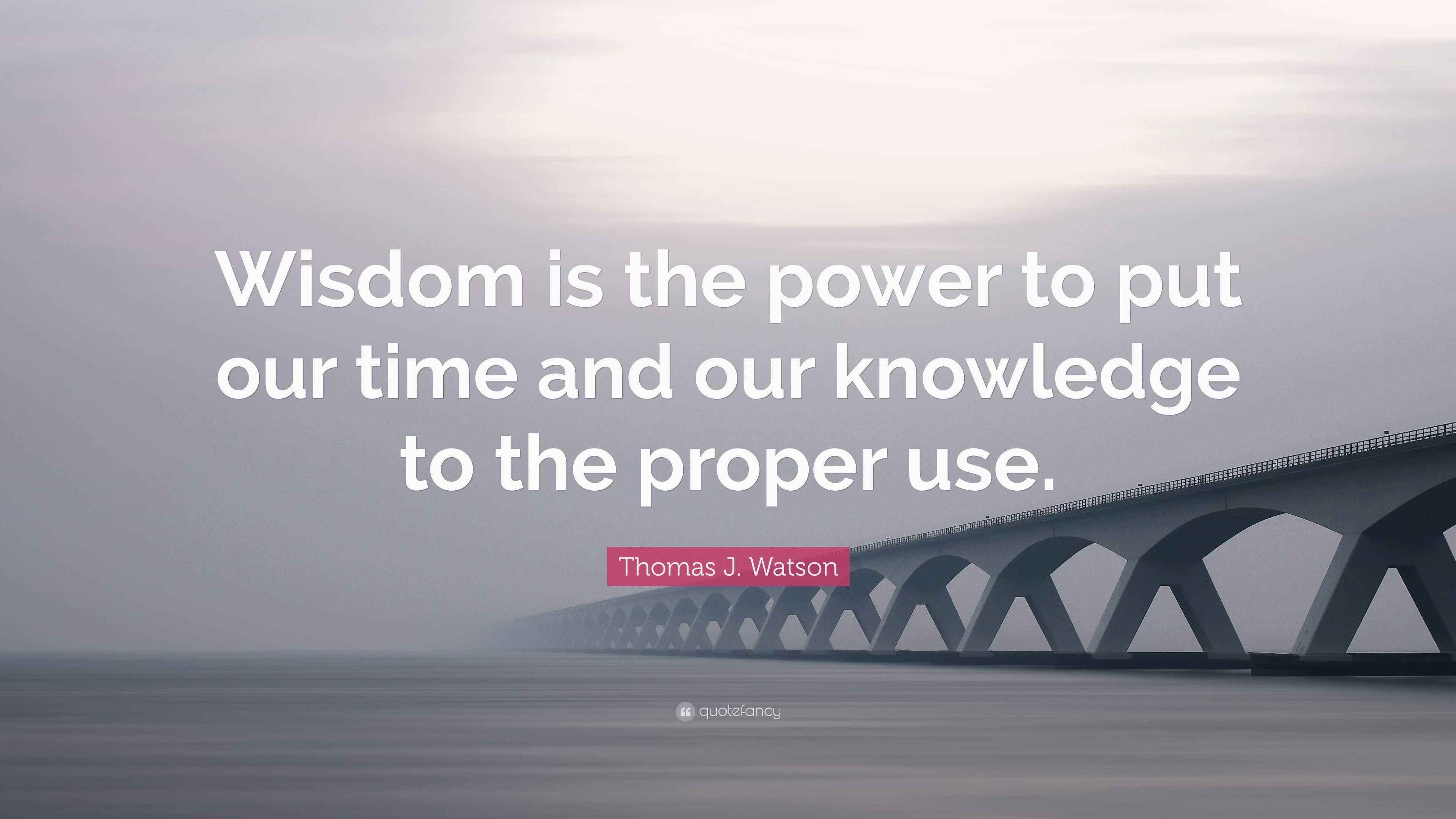 Thomas J. Watson Quote: “Wisdom is the power to put our time and our ...