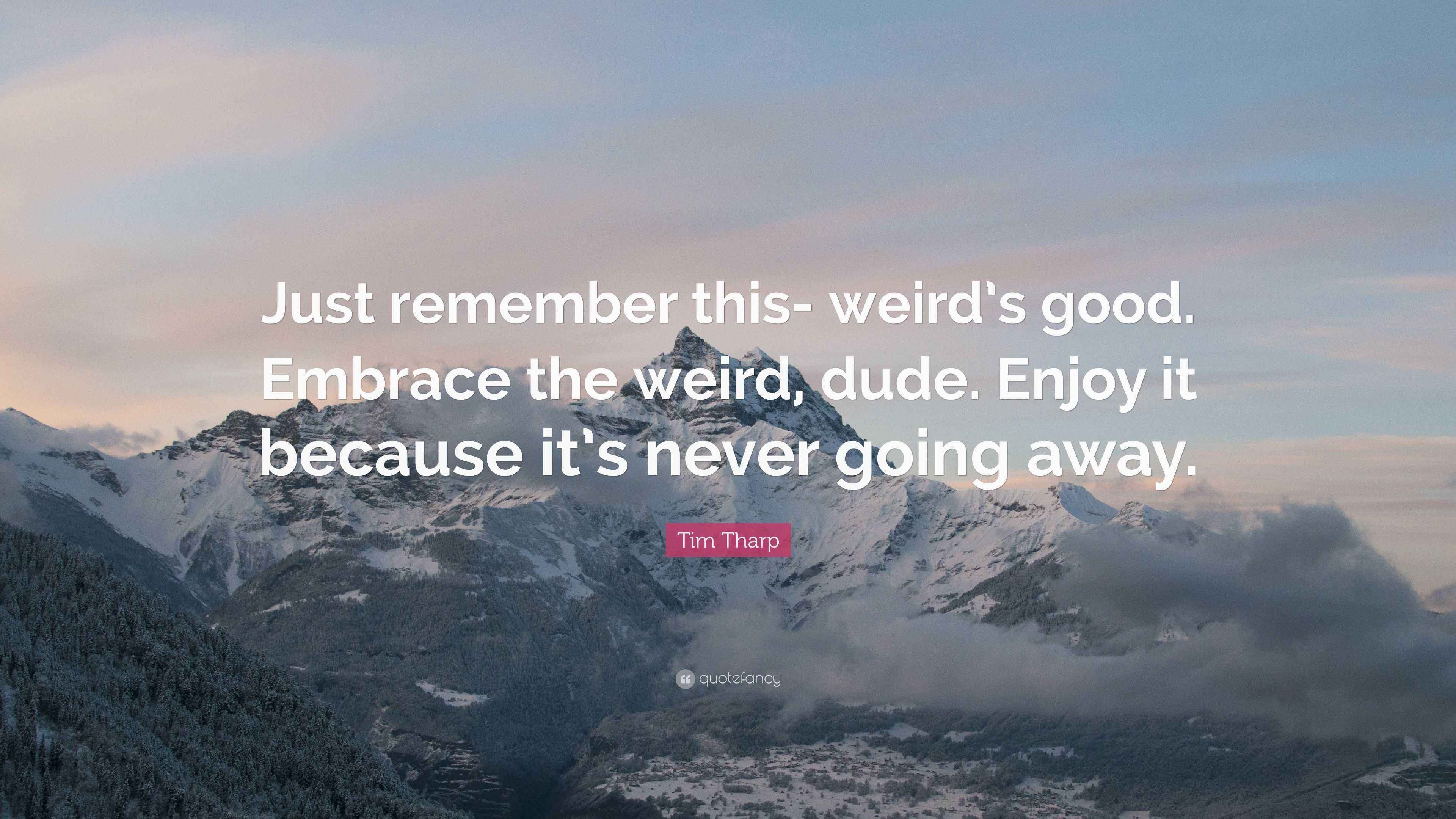 Tim Tharp Quote: “Just remember this- weird’s good. Embrace the weird ...