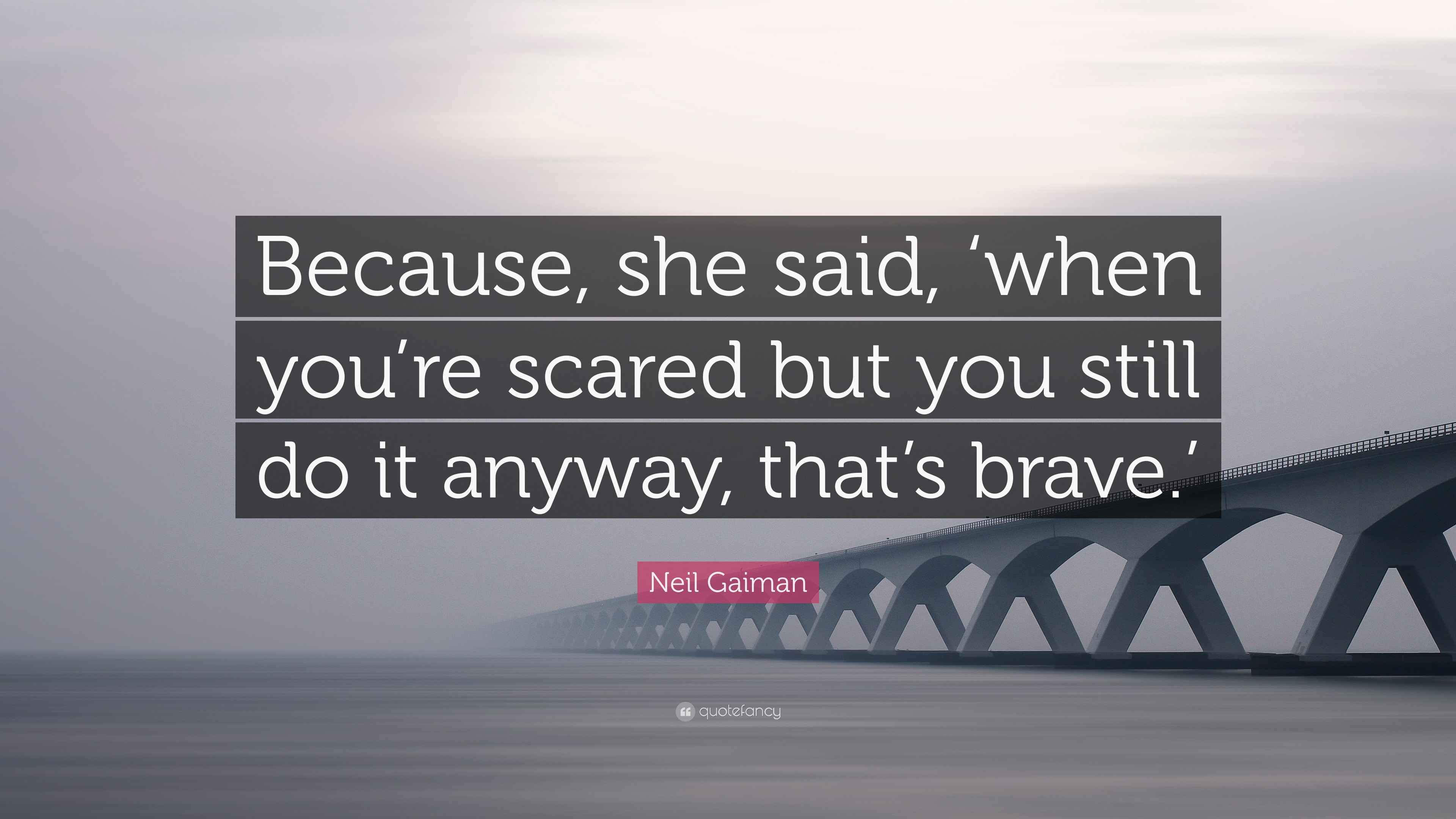 Neil Gaiman Quote: “Because,? she said, ’when you’re scared but you ...