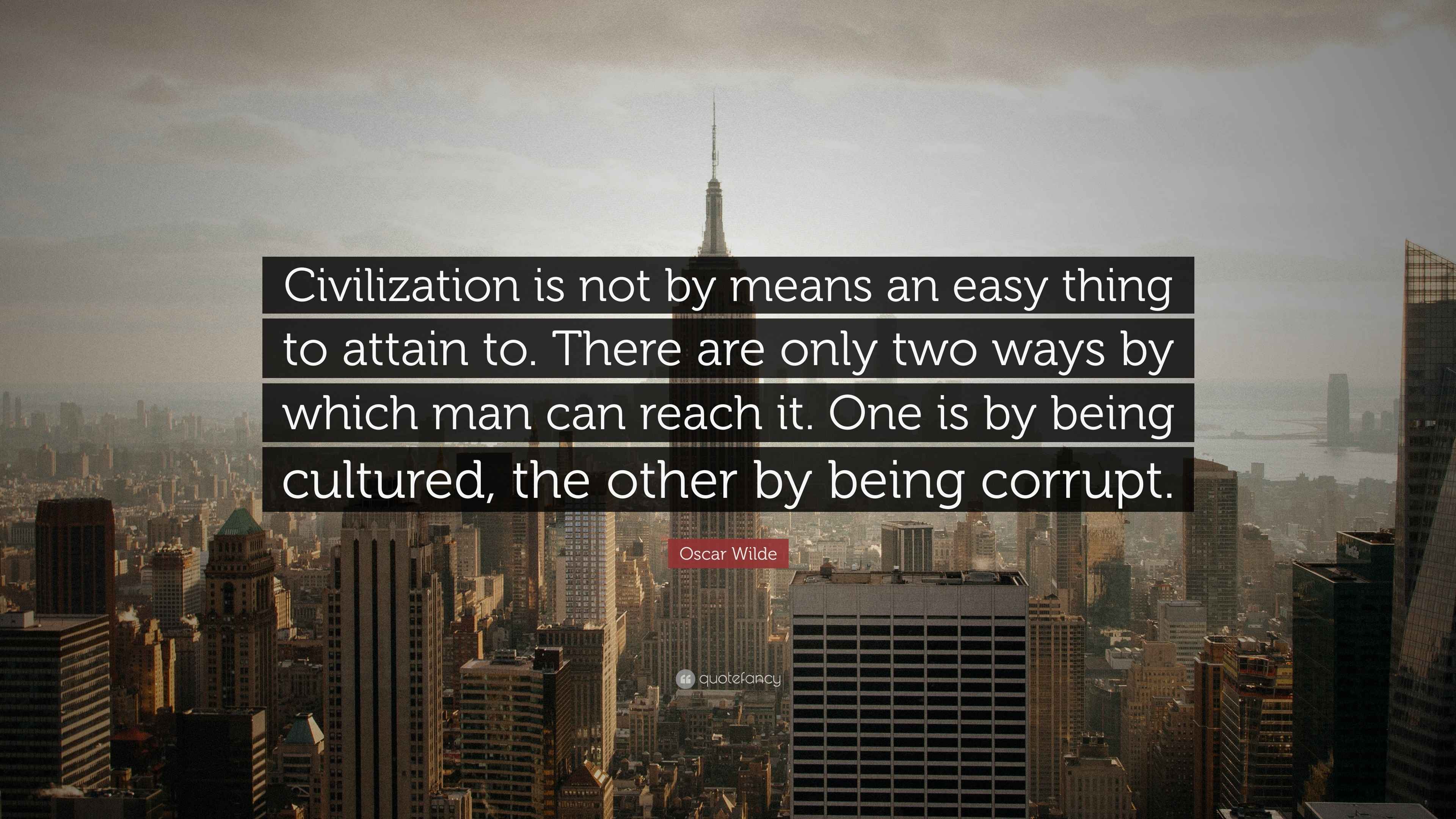 Oscar Wilde Quote: “Civilization is not by means an easy thing to ...