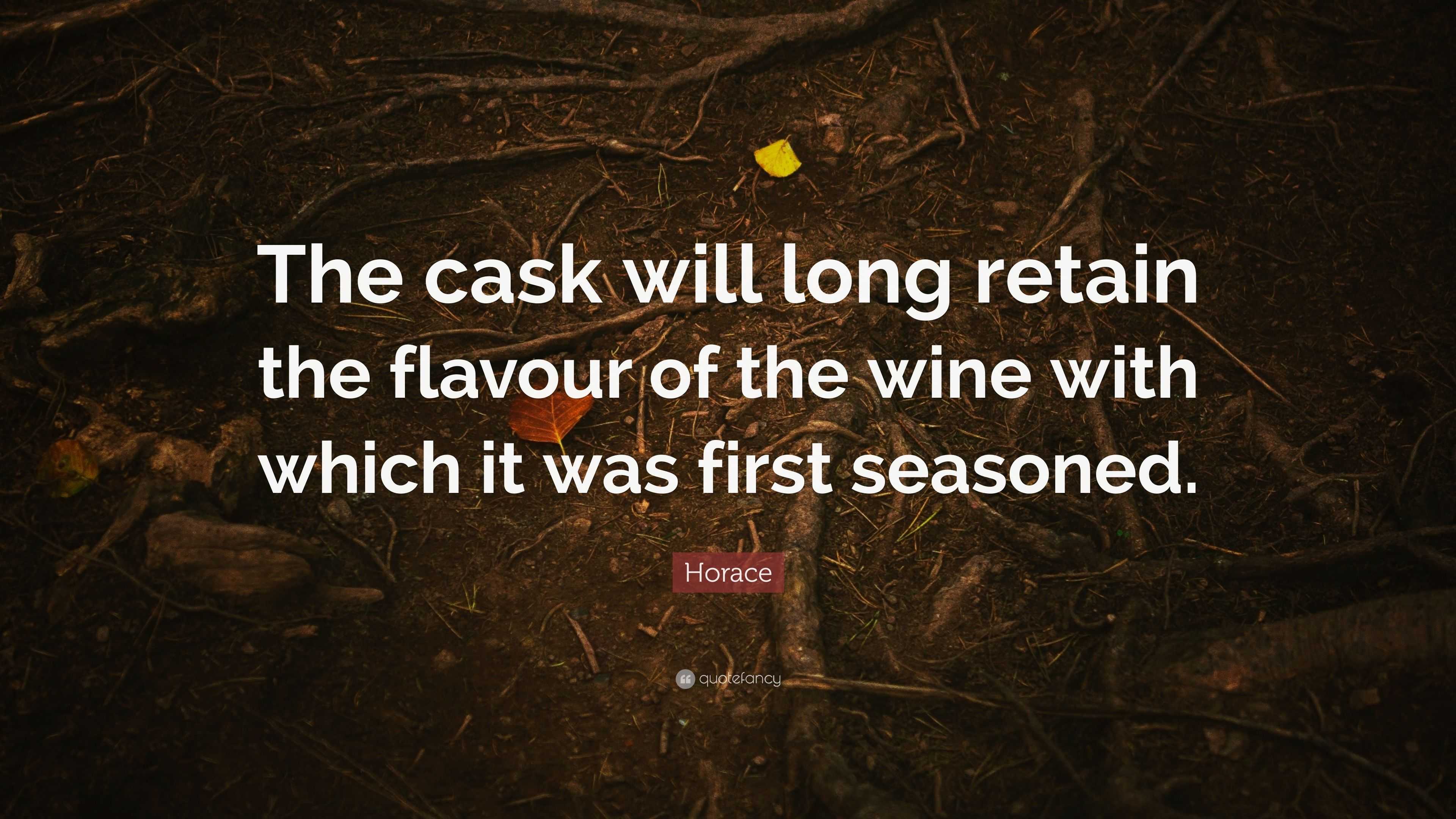 Horace Quote: “The cask will long retain the flavour of the wine with ...