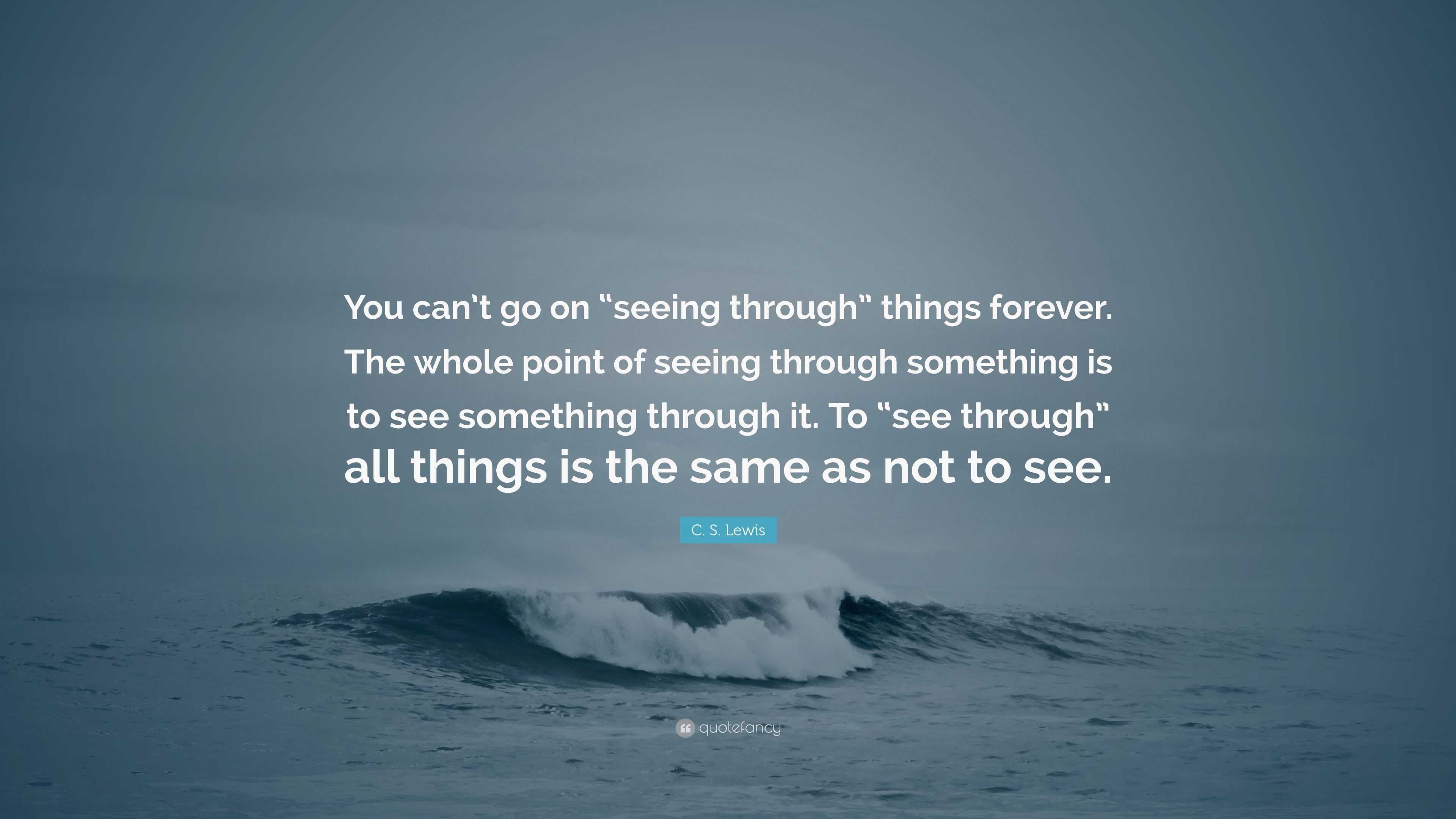 C. S. Lewis Quote: “You can’t go on “seeing through” things forever ...