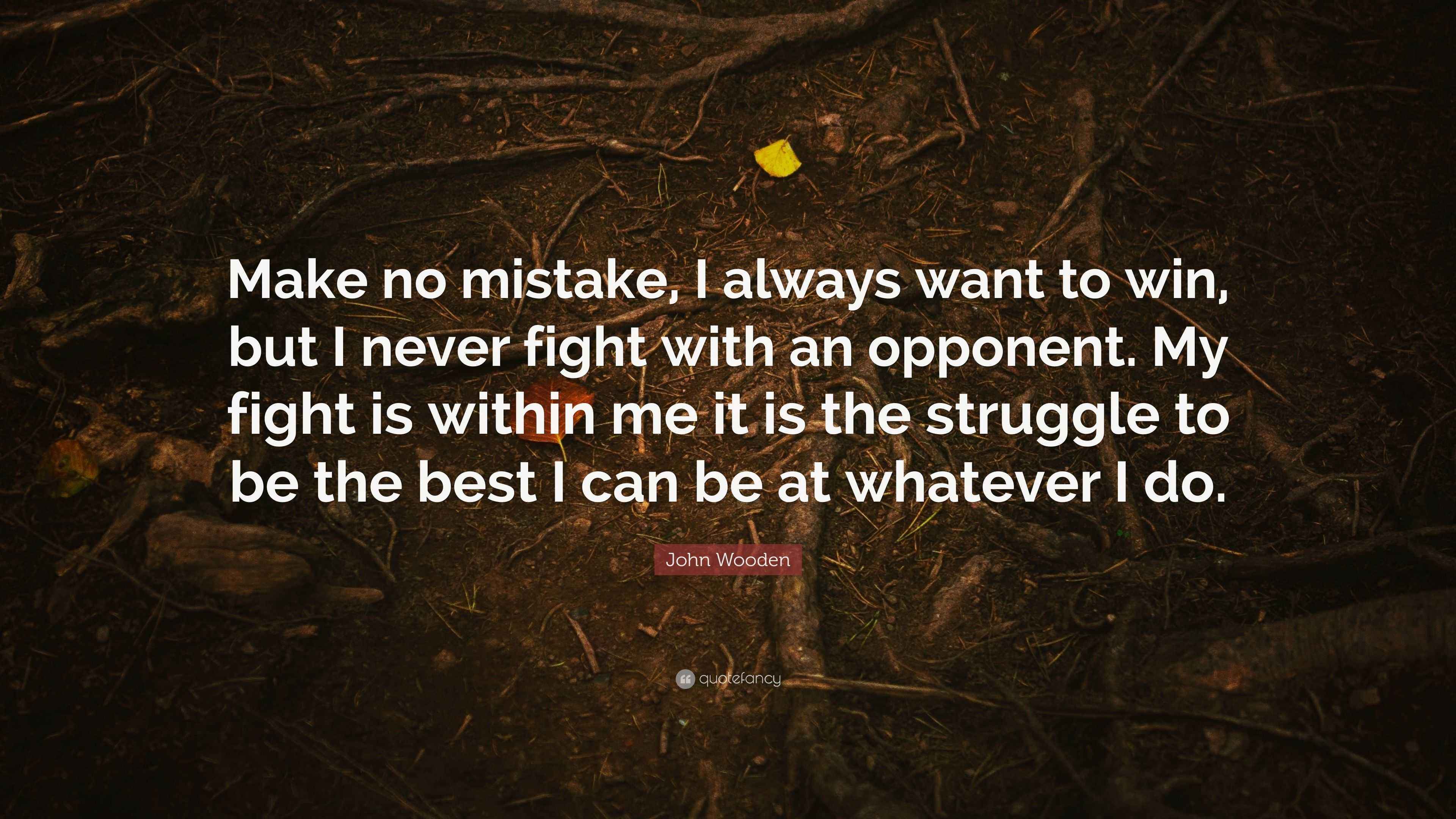 John Wooden Quote: “Make no mistake, I always want to win, but I never ...