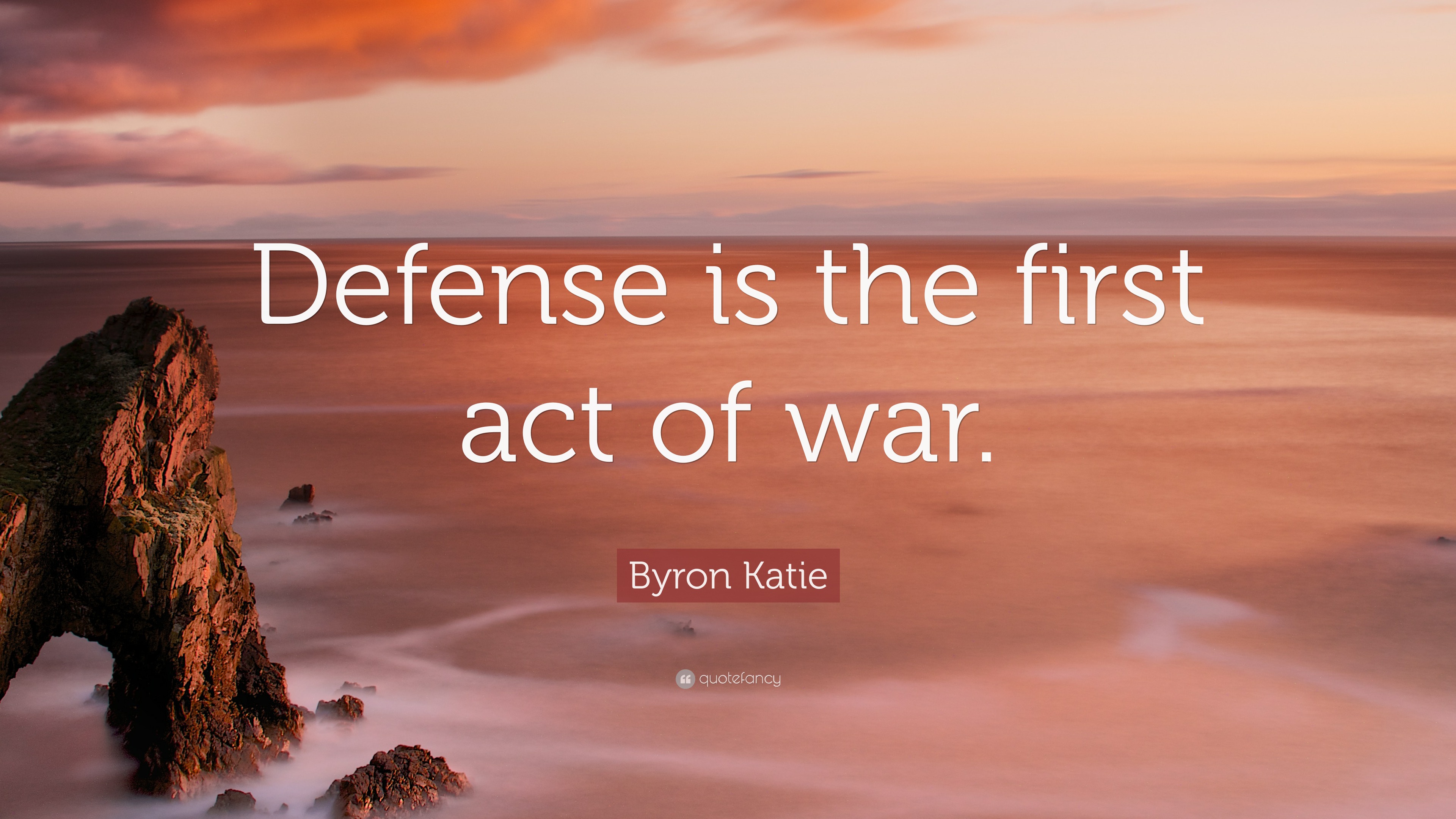 Byron Katie Quote: “Defense is the first act of war.”