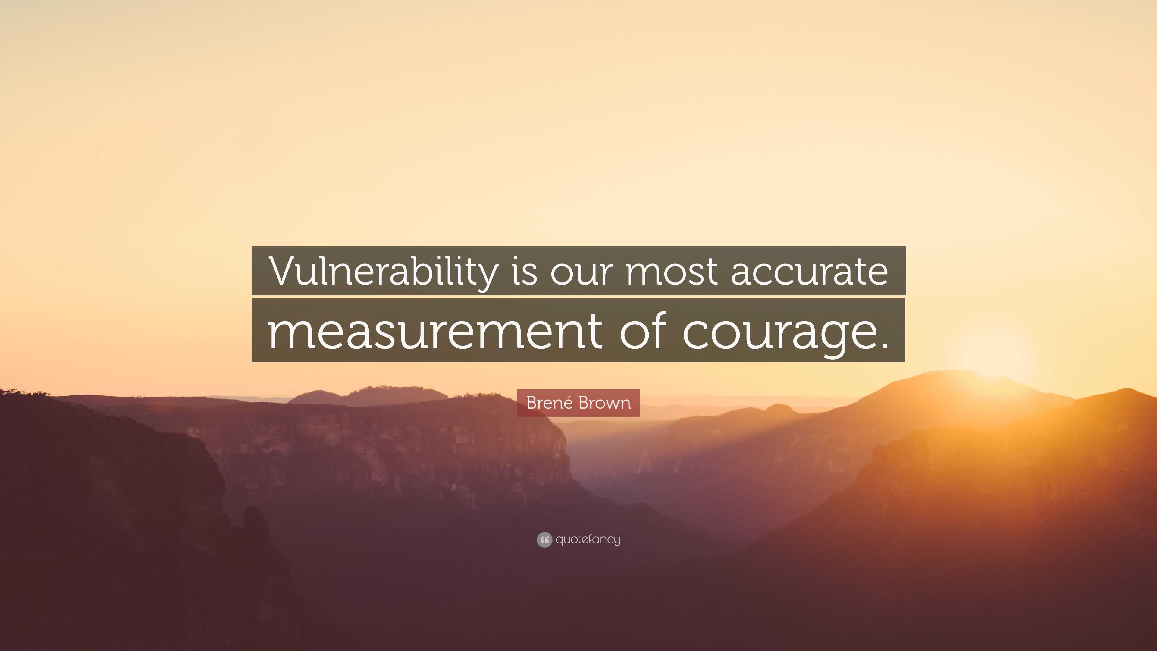 Brené Brown Quote: “Vulnerability is our most accurate measurement of ...