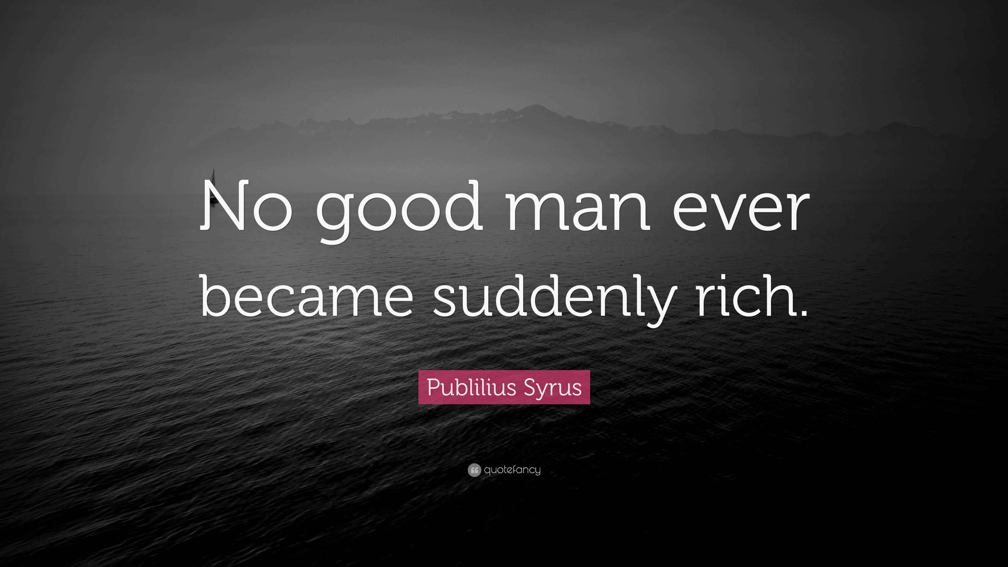 Publilius Syrus Quote: “No good man ever became suddenly rich.”
