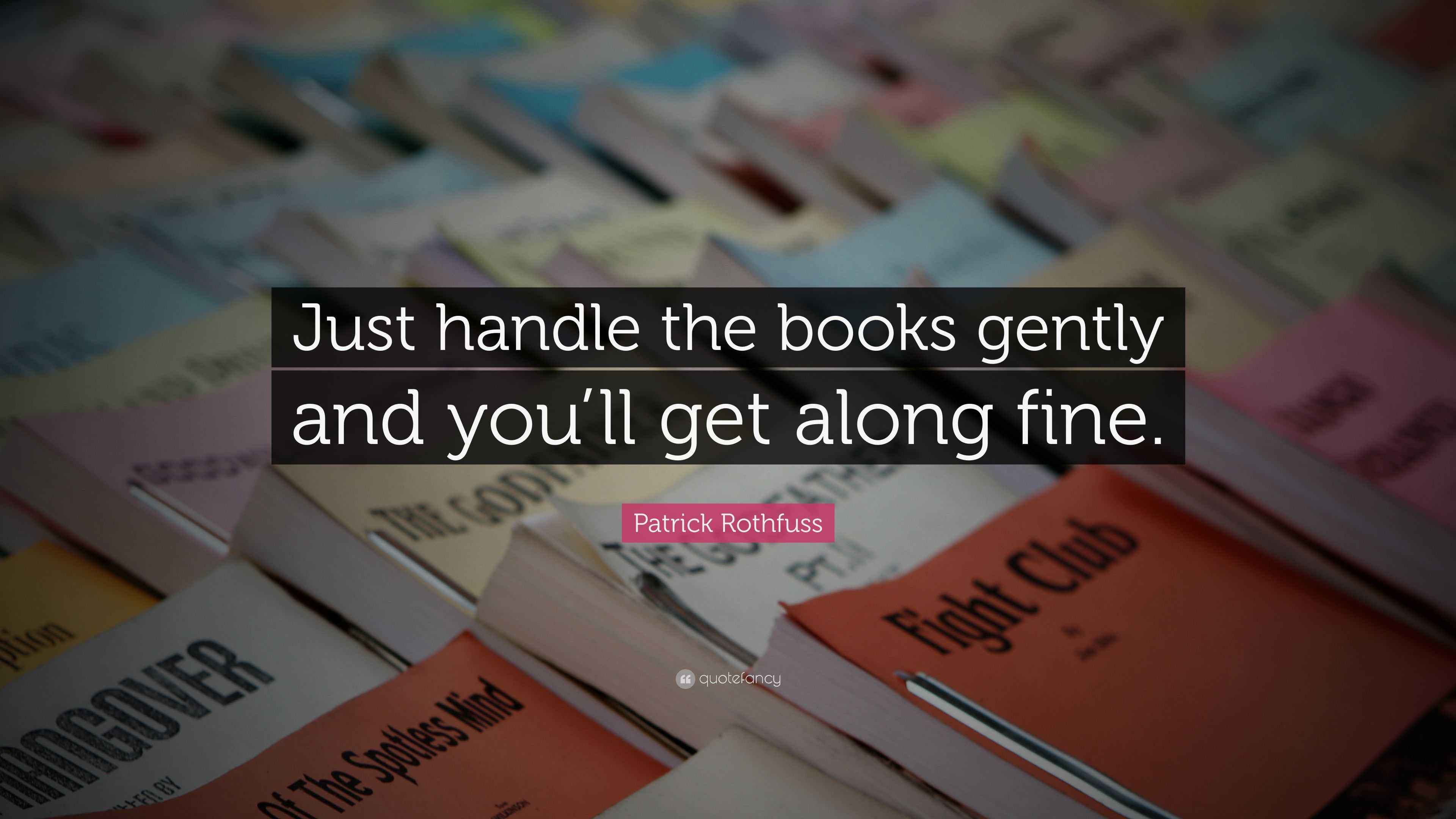 Patrick Rothfuss Quote: “Just handle the books gently and you’ll get ...