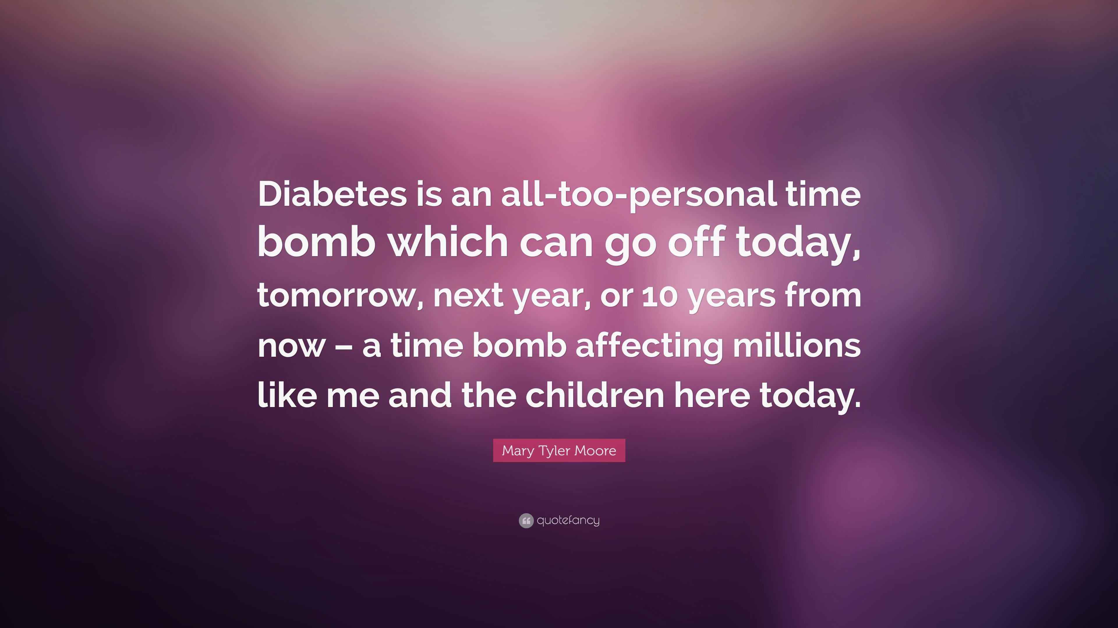 Mary Tyler Moore Quote: “Diabetes is an all-too-personal time bomb ...