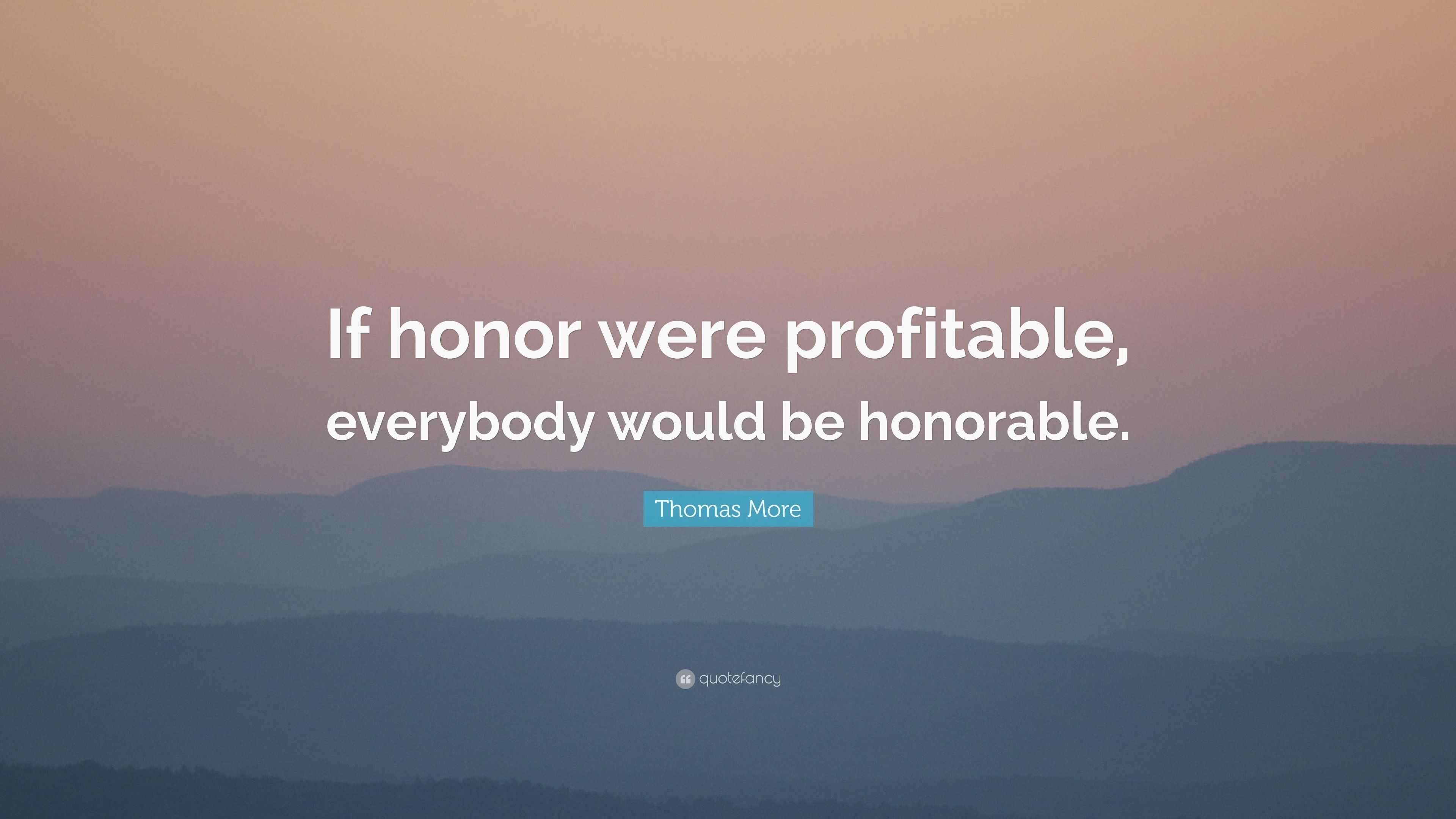 Thomas More Quote: “If honor were profitable, everybody would be ...