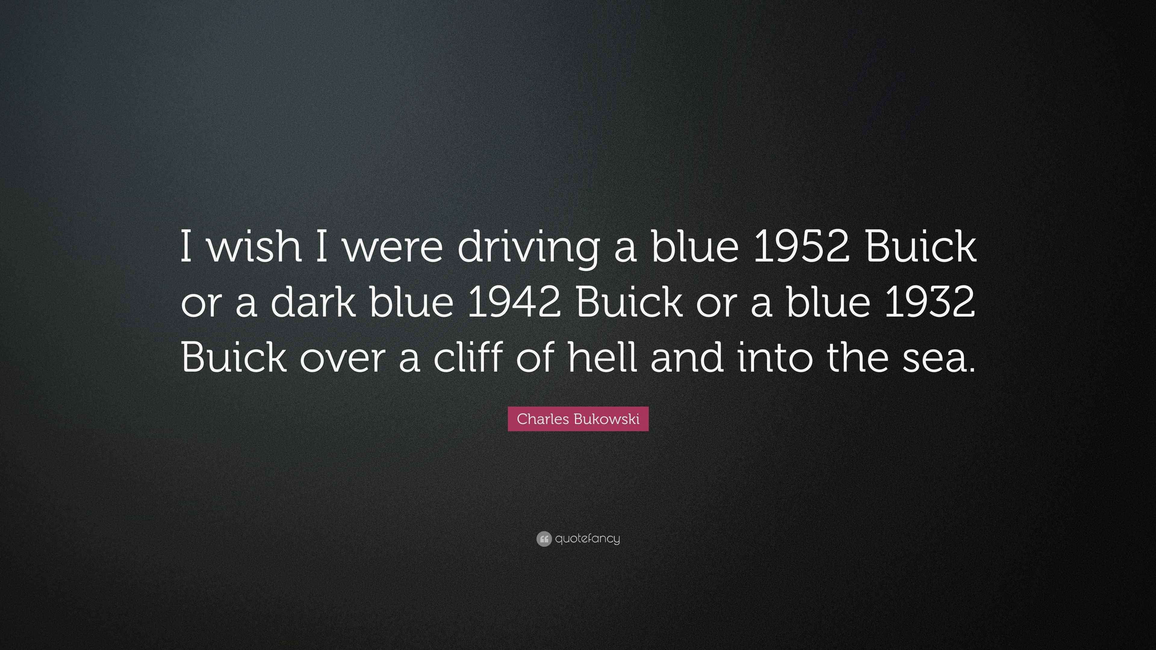 Charles Bukowski Quote: “I wish I were driving a blue 1952 Buick or a ...