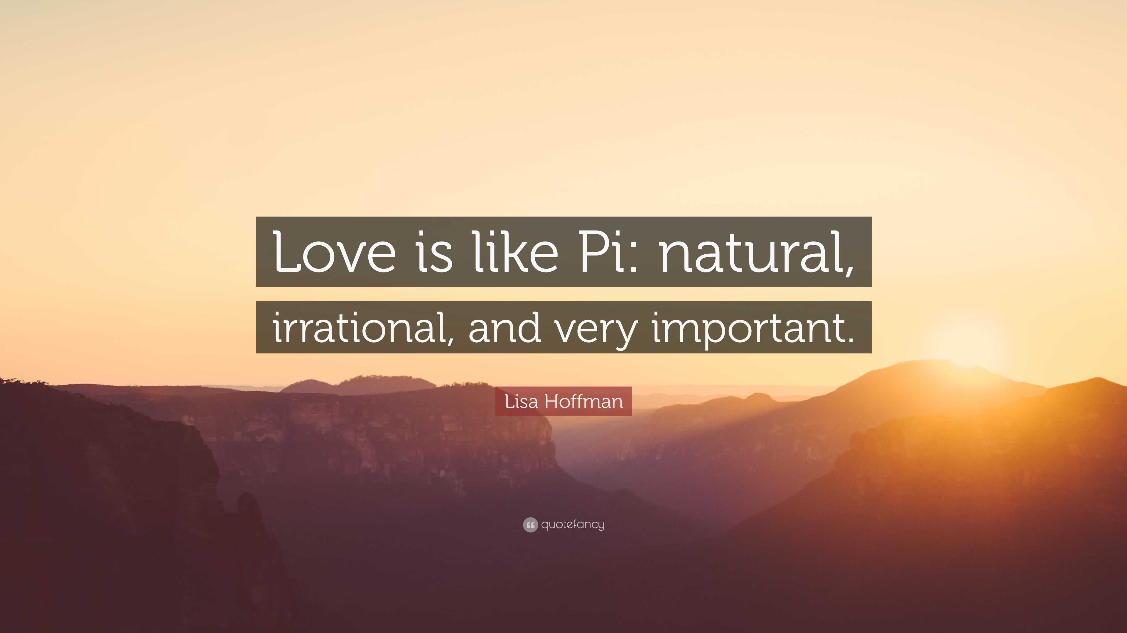 Lisa Hoffman Quote: “Love is like Pi: natural, irrational, and very ...