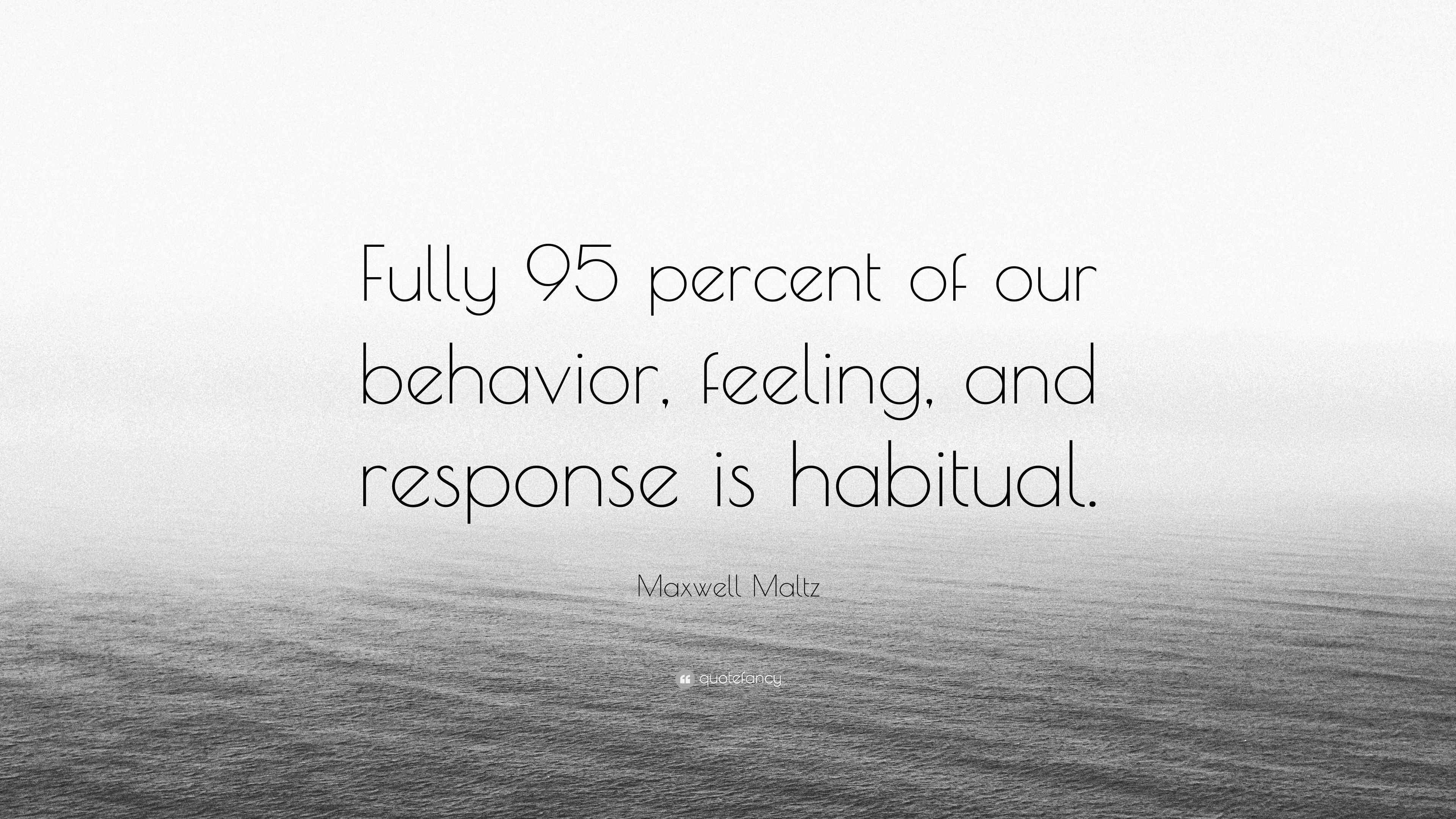 Maxwell Maltz Quote: “Fully 95 percent of our behavior, feeling, and ...