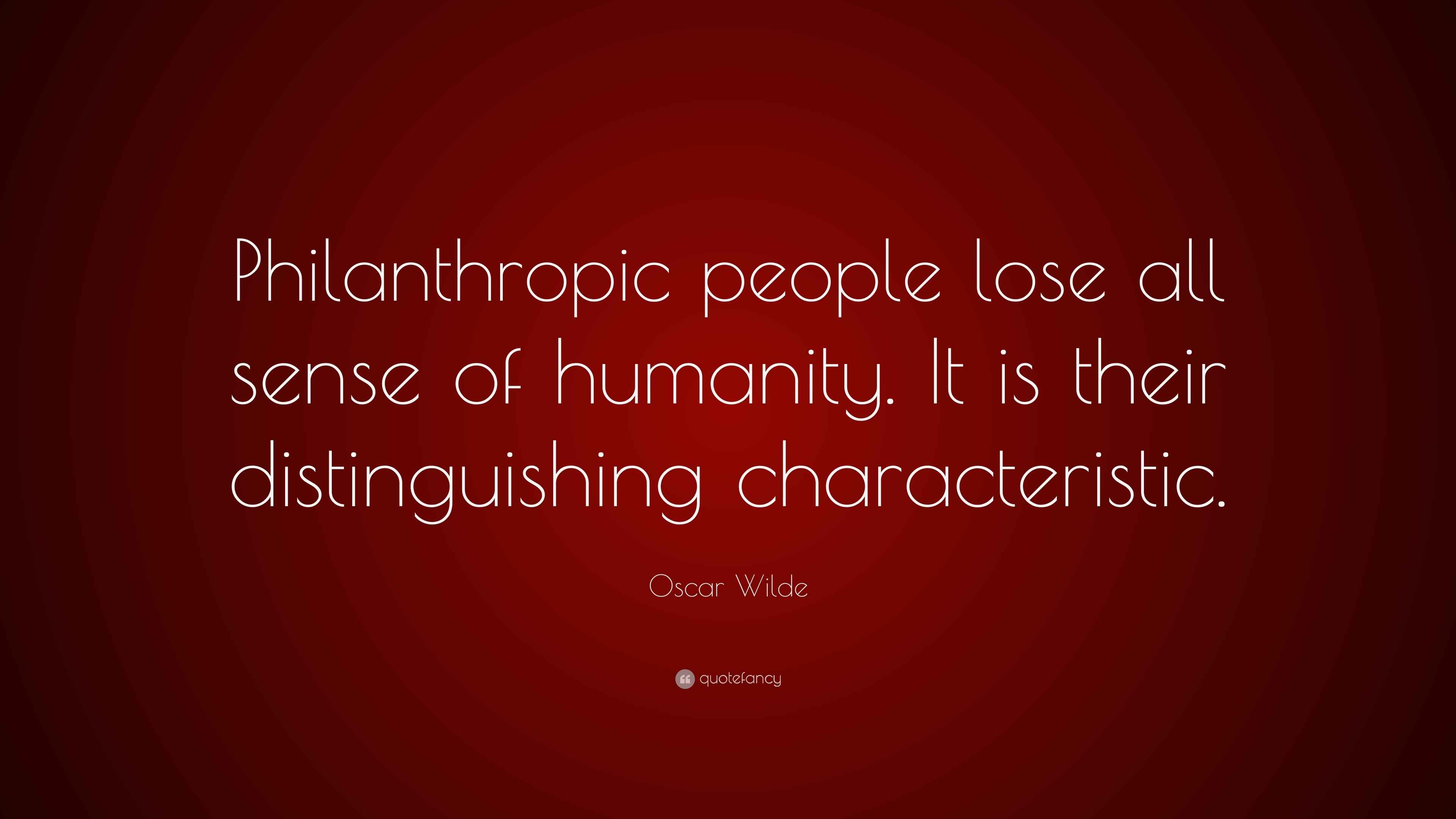 Oscar Wilde Quote: “Philanthropic people lose all sense of humanity. It ...