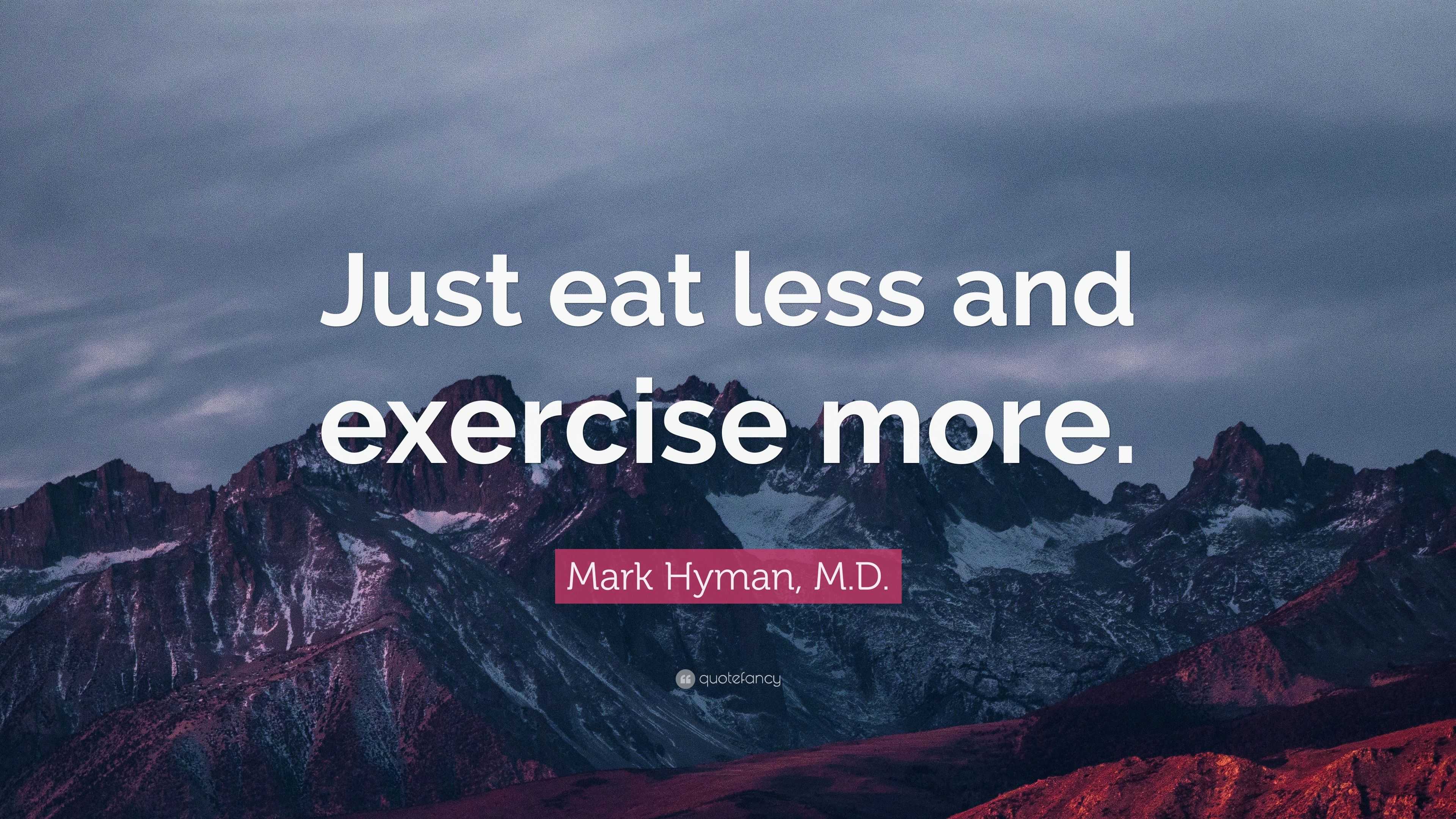 Mark Hyman, M.D. Quote: “Just eat less and exercise more.”