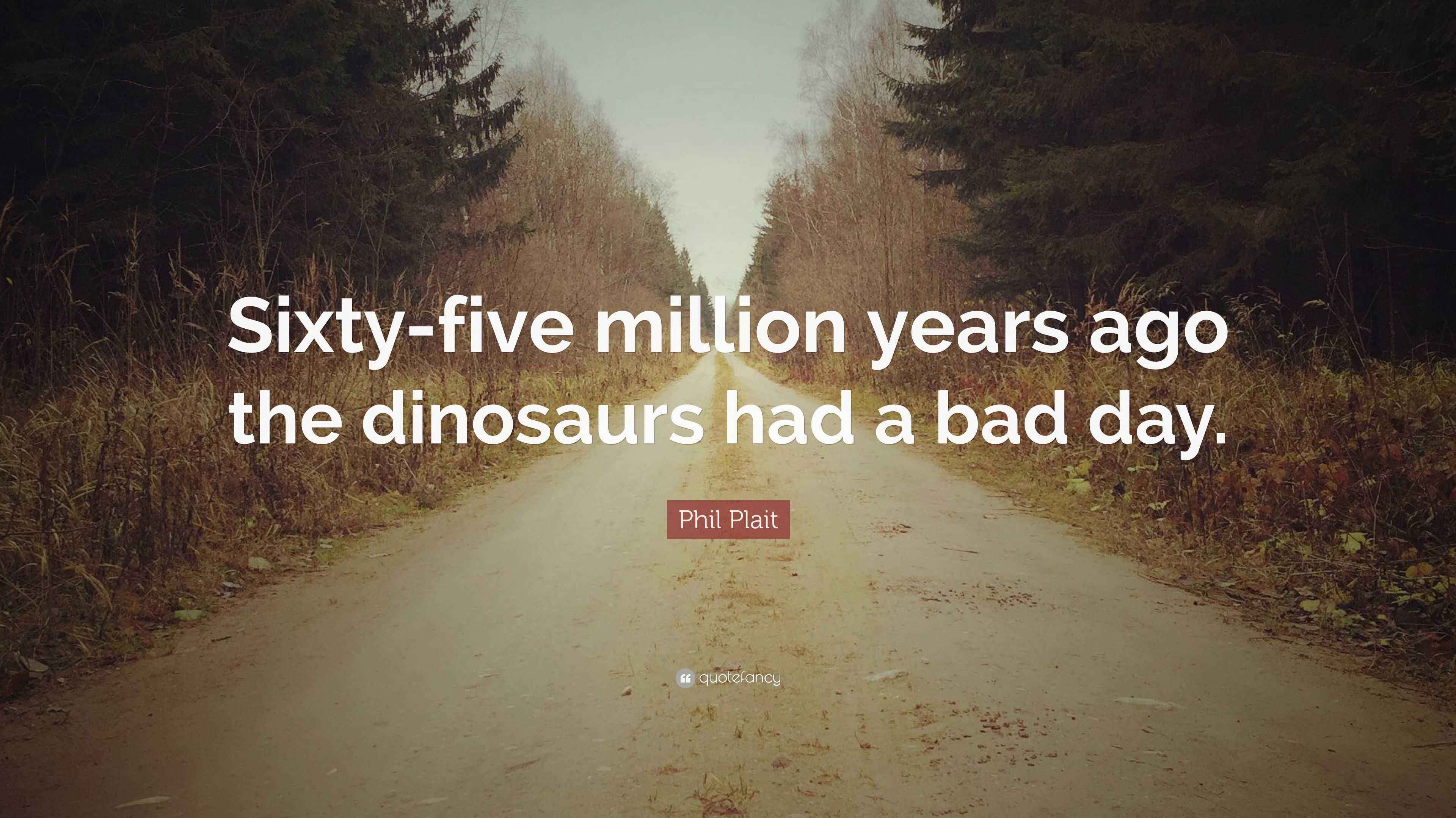 Phil Plait Quote: “Sixty-five million years ago the dinosaurs had a bad ...