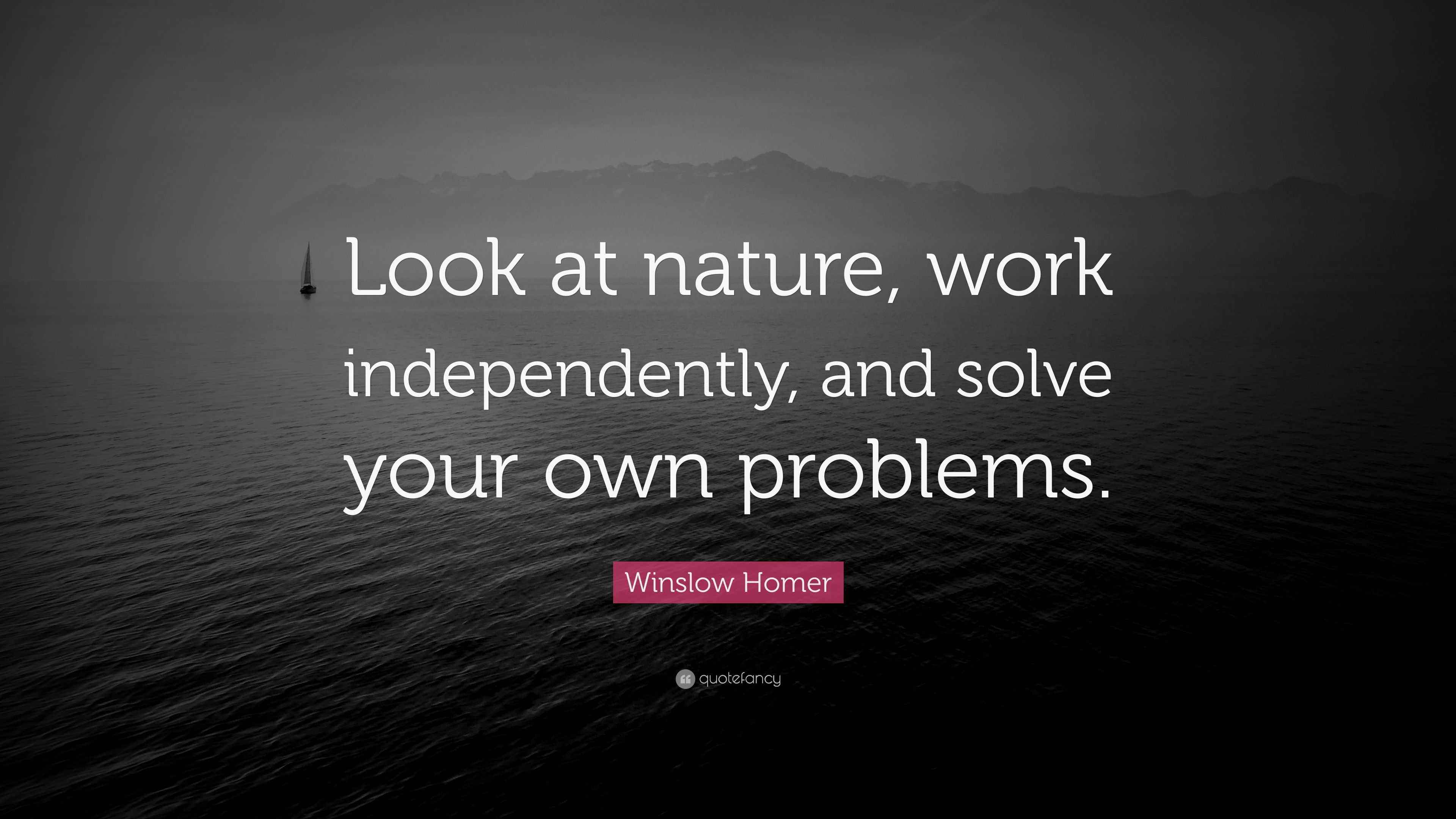 Winslow Homer Quote: “Look at nature, work independently, and solve ...