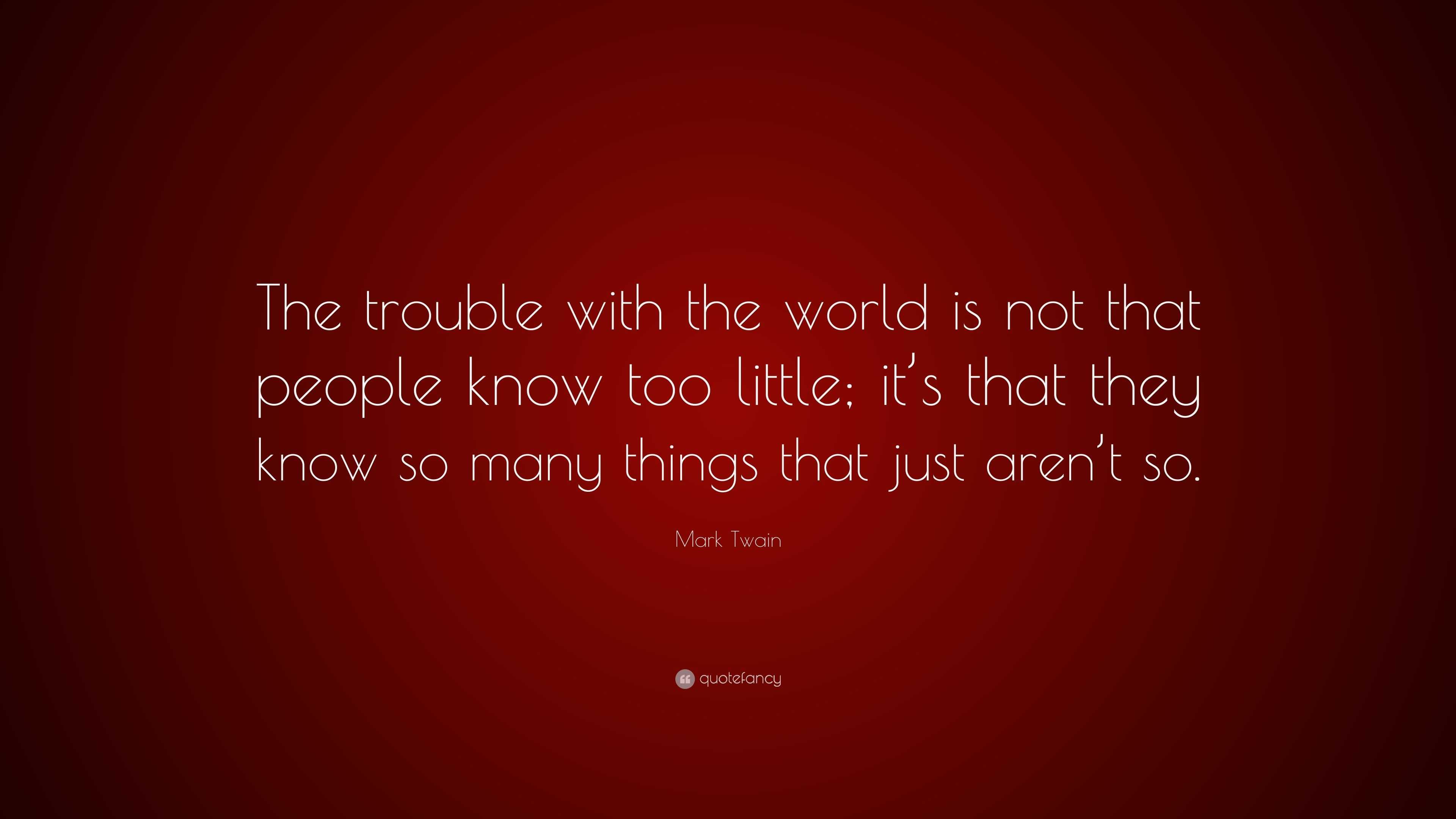 Mark Twain Quote: “The trouble with the world is not that people know ...