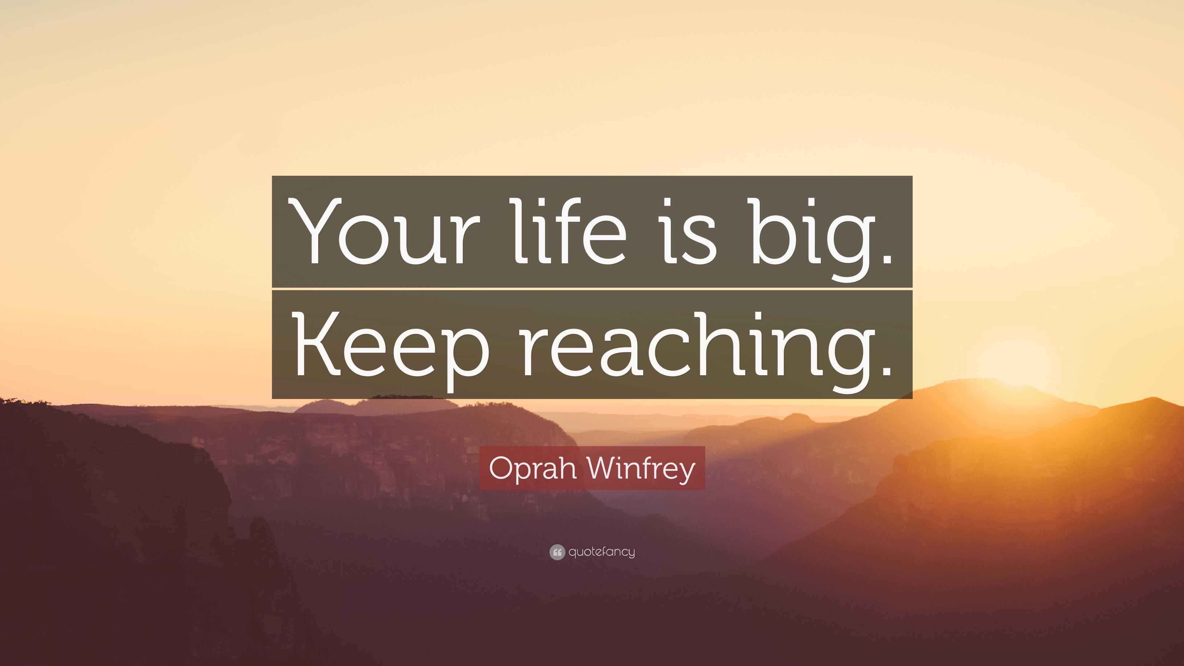 Oprah Winfrey Quote: “Your life is big. Keep reaching.”
