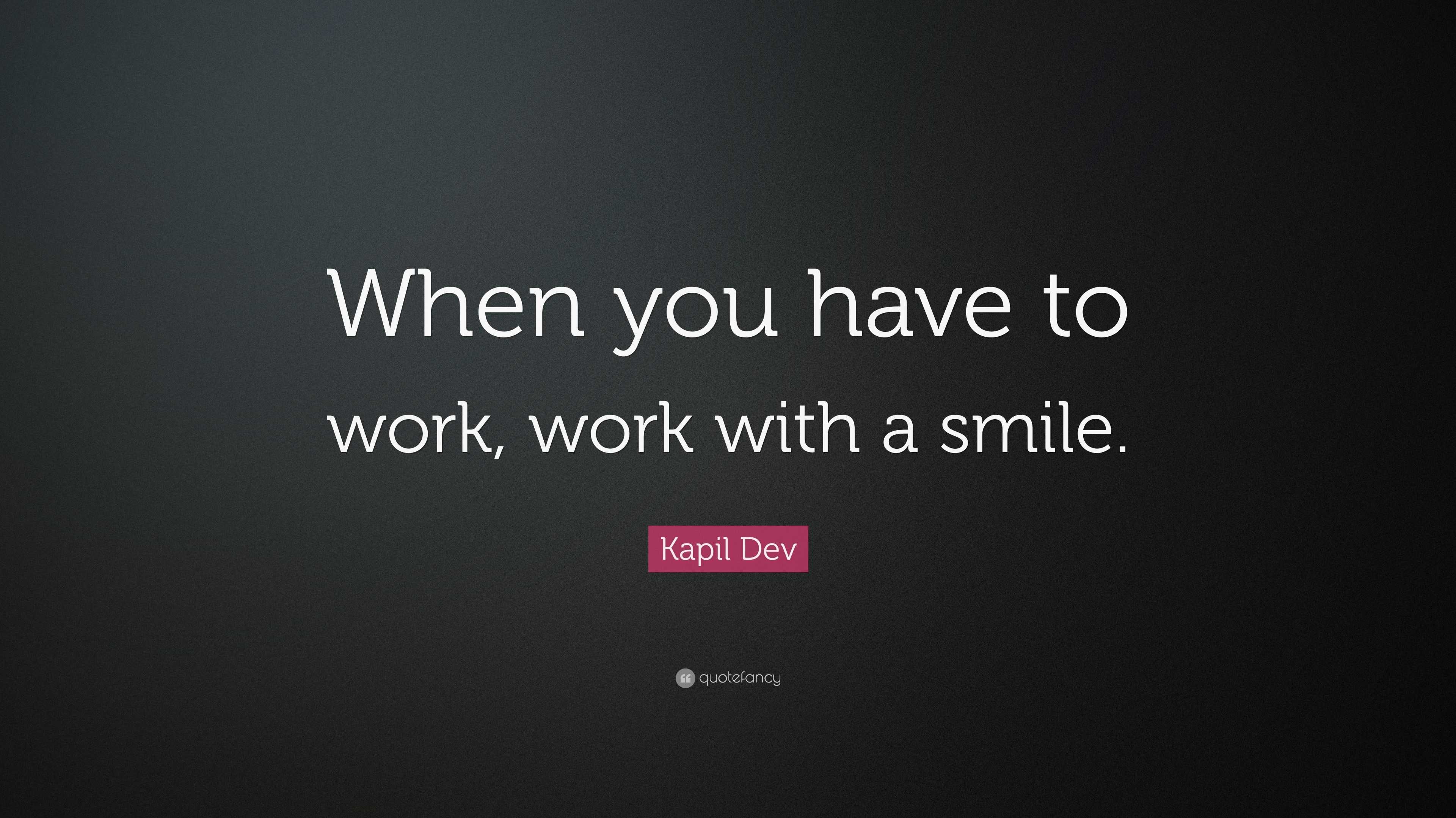 Kapil Dev Quote: “When you have to work, work with a smile.”