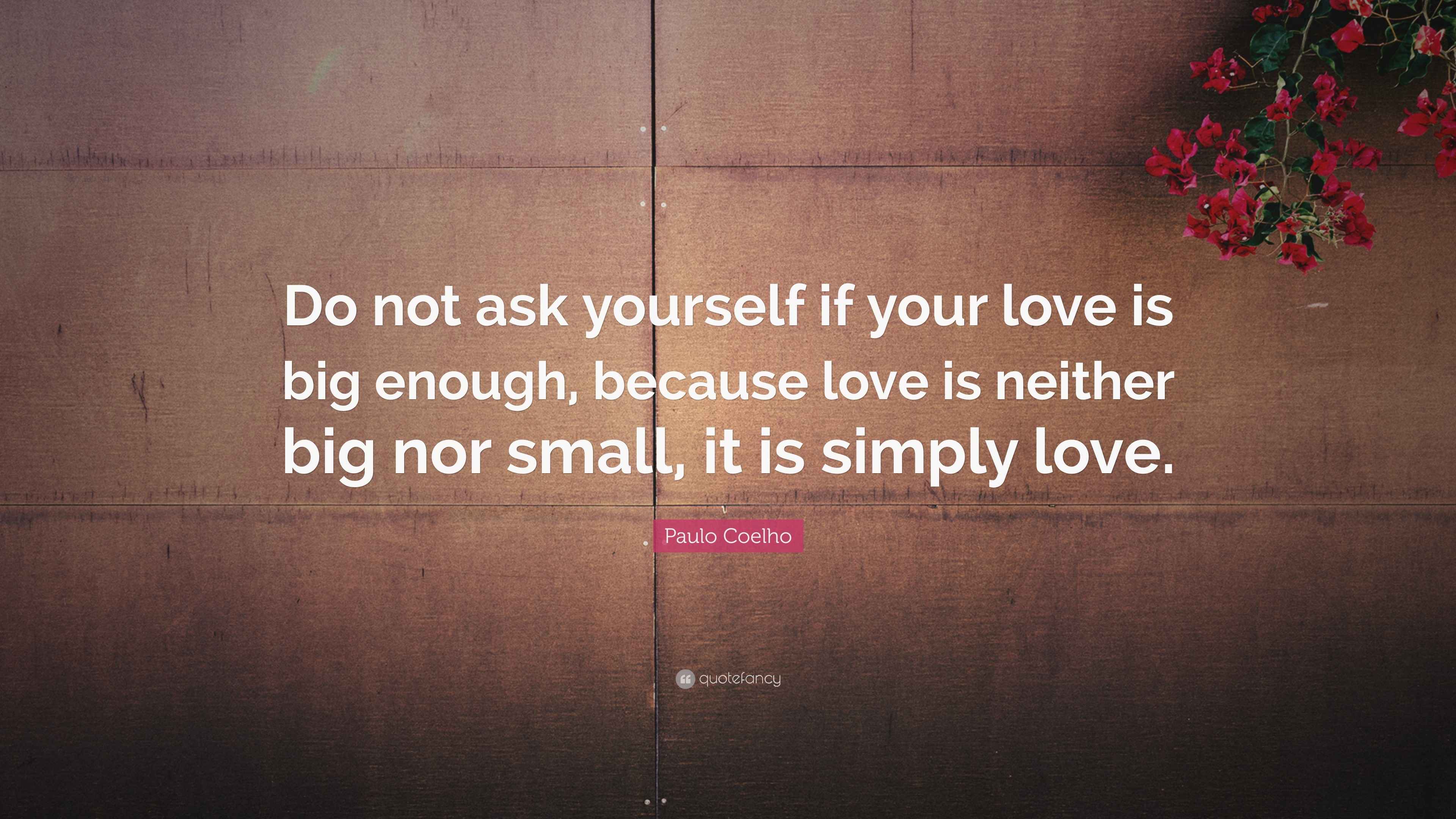 Paulo Coelho Quote: “Do not ask yourself if your love is big enough ...