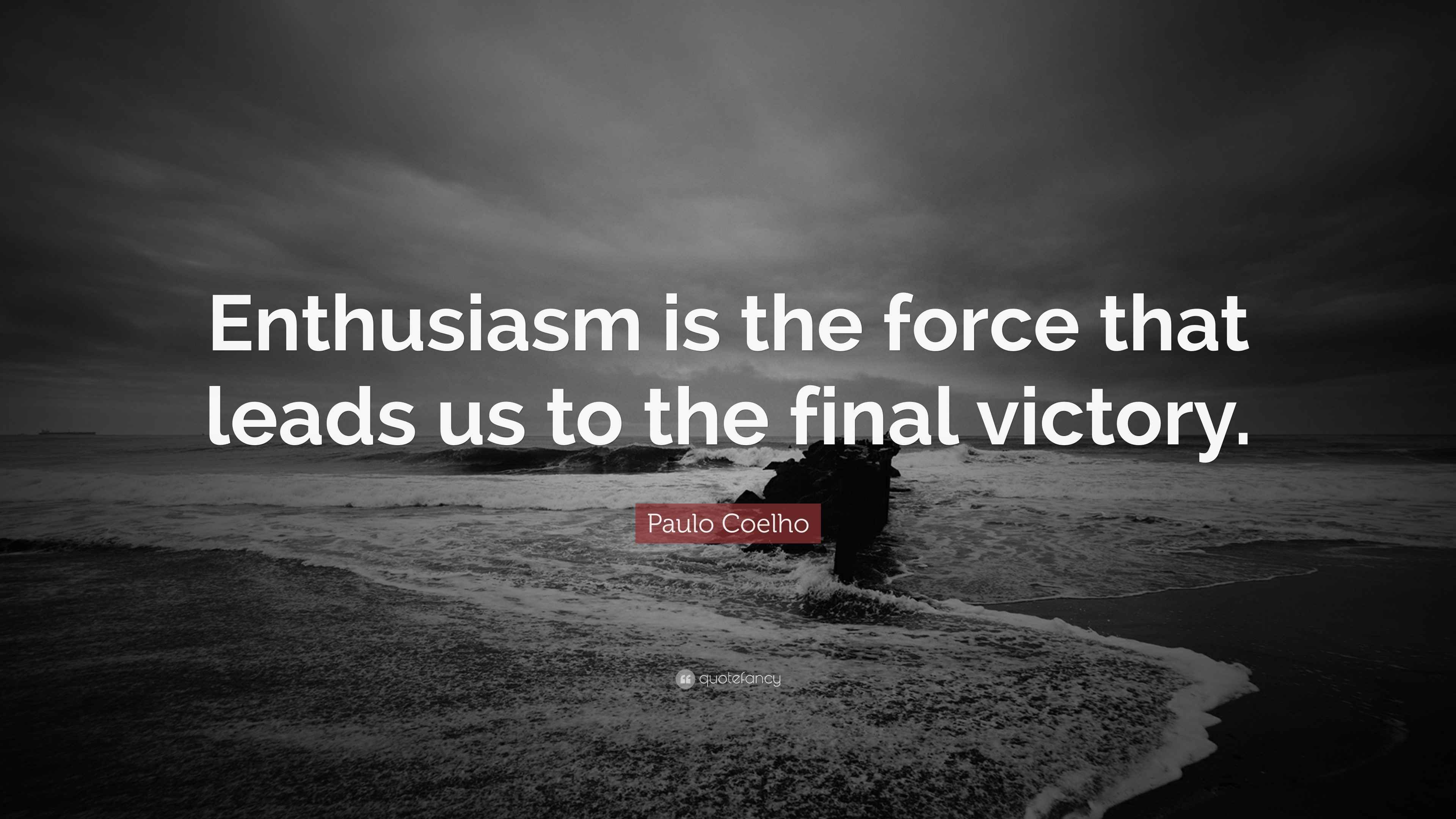 Paulo Coelho Quote: “Enthusiasm is the force that leads us to the final ...