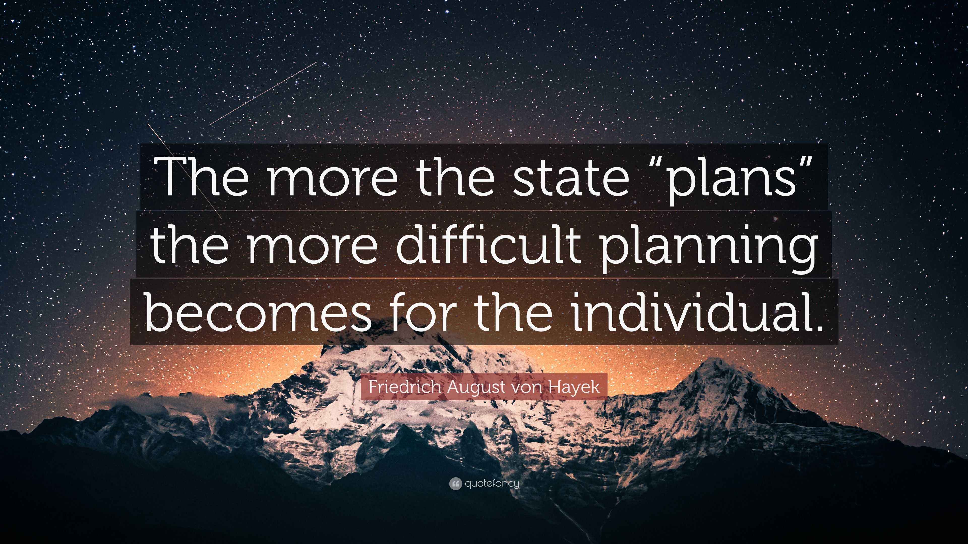Friedrich August von Hayek Quote: “The more the state “plans” the more ...