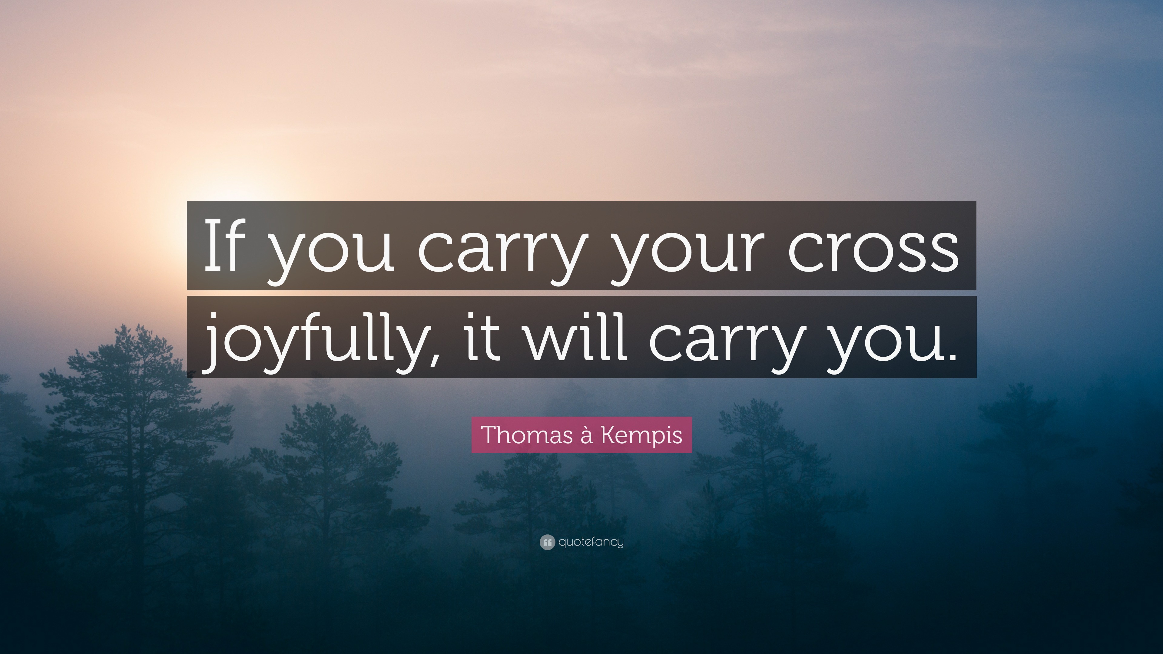 Thomas à Kempis Quote: “If you carry your cross joyfully, it will carry ...