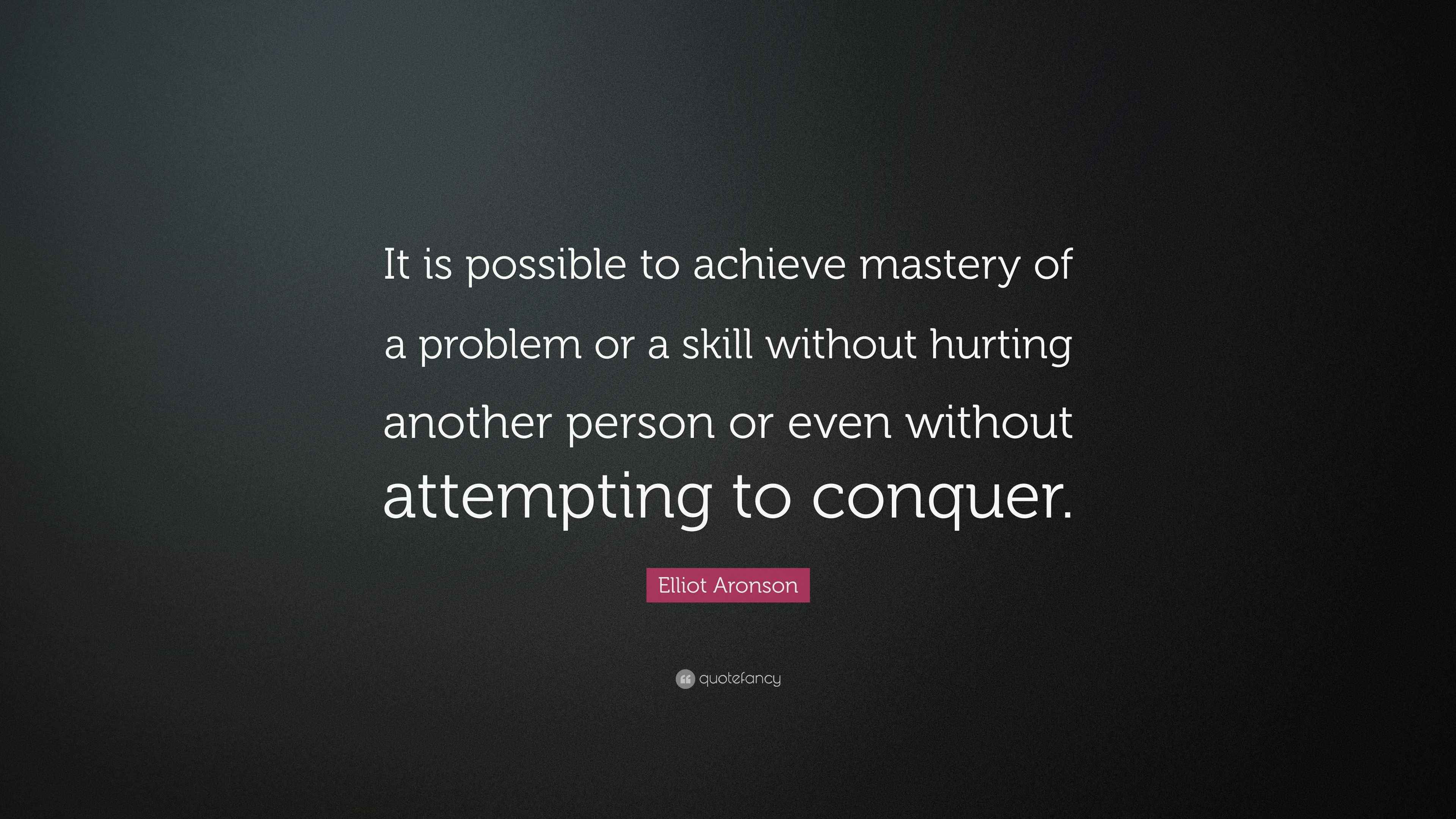 Elliot Aronson Quote: “It is possible to achieve mastery of a problem ...