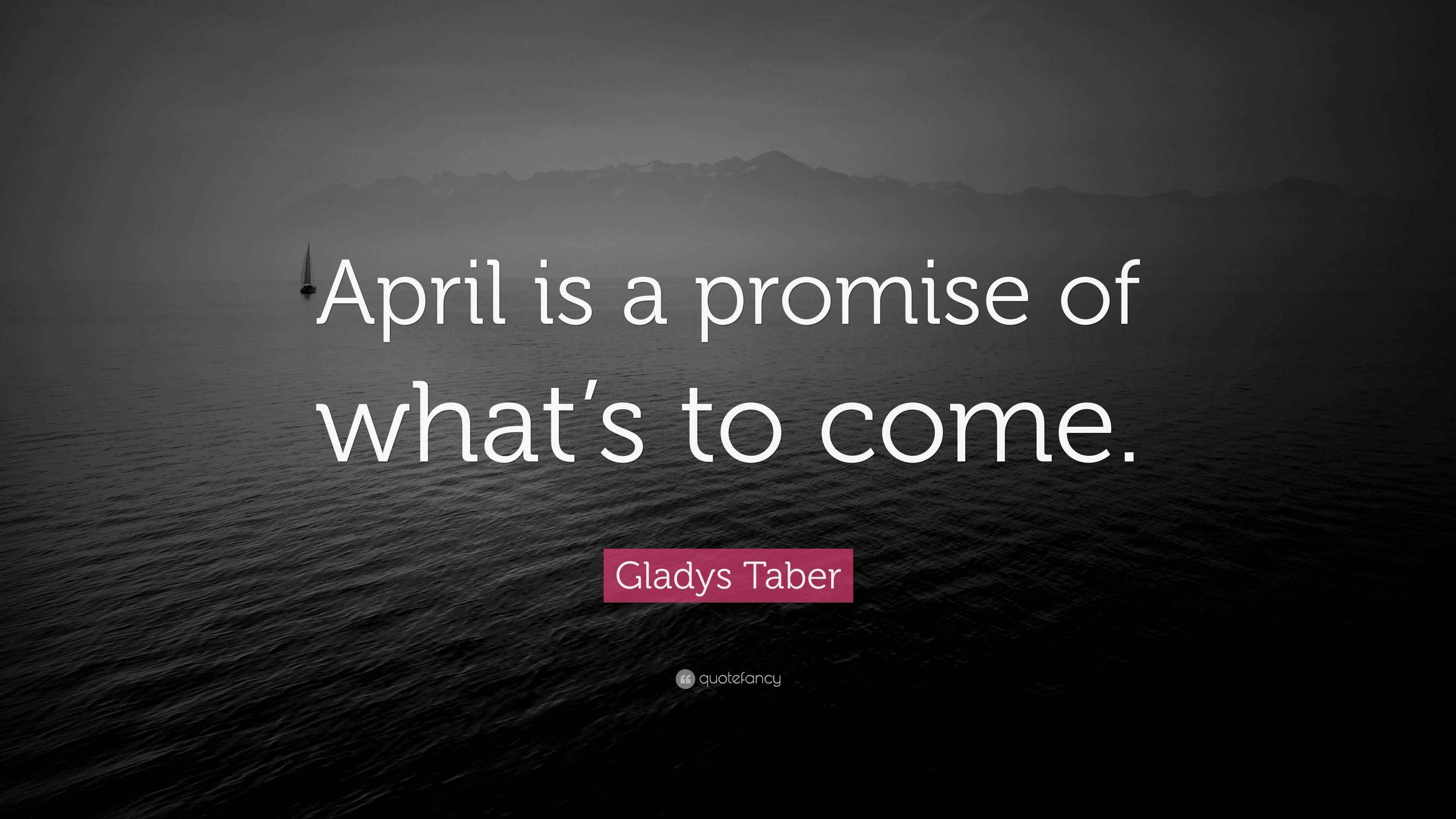 Gladys Taber Quote: “April is a promise of what’s to come.”
