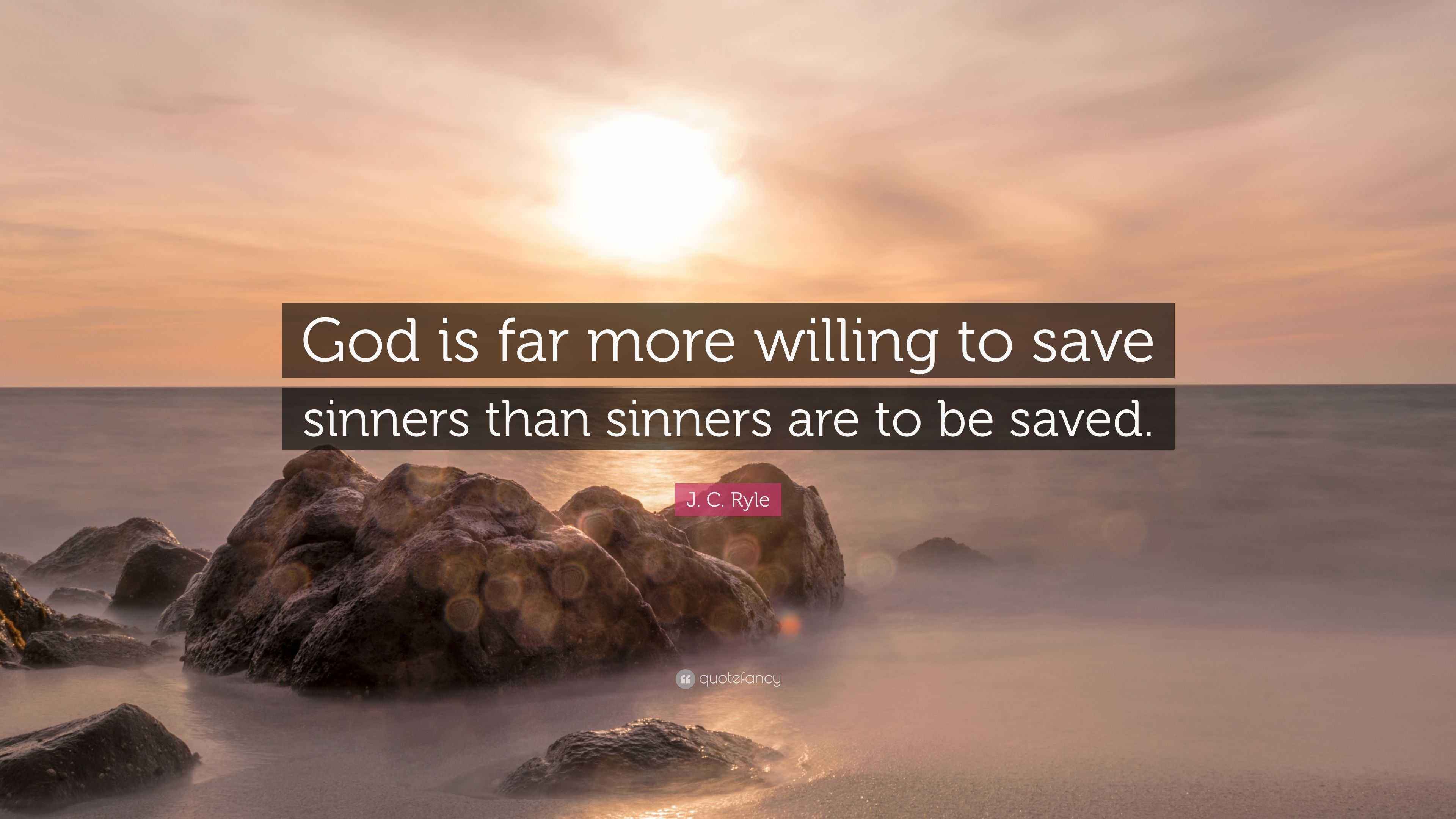 J. C. Ryle Quote: “God is far more willing to save sinners than sinners ...