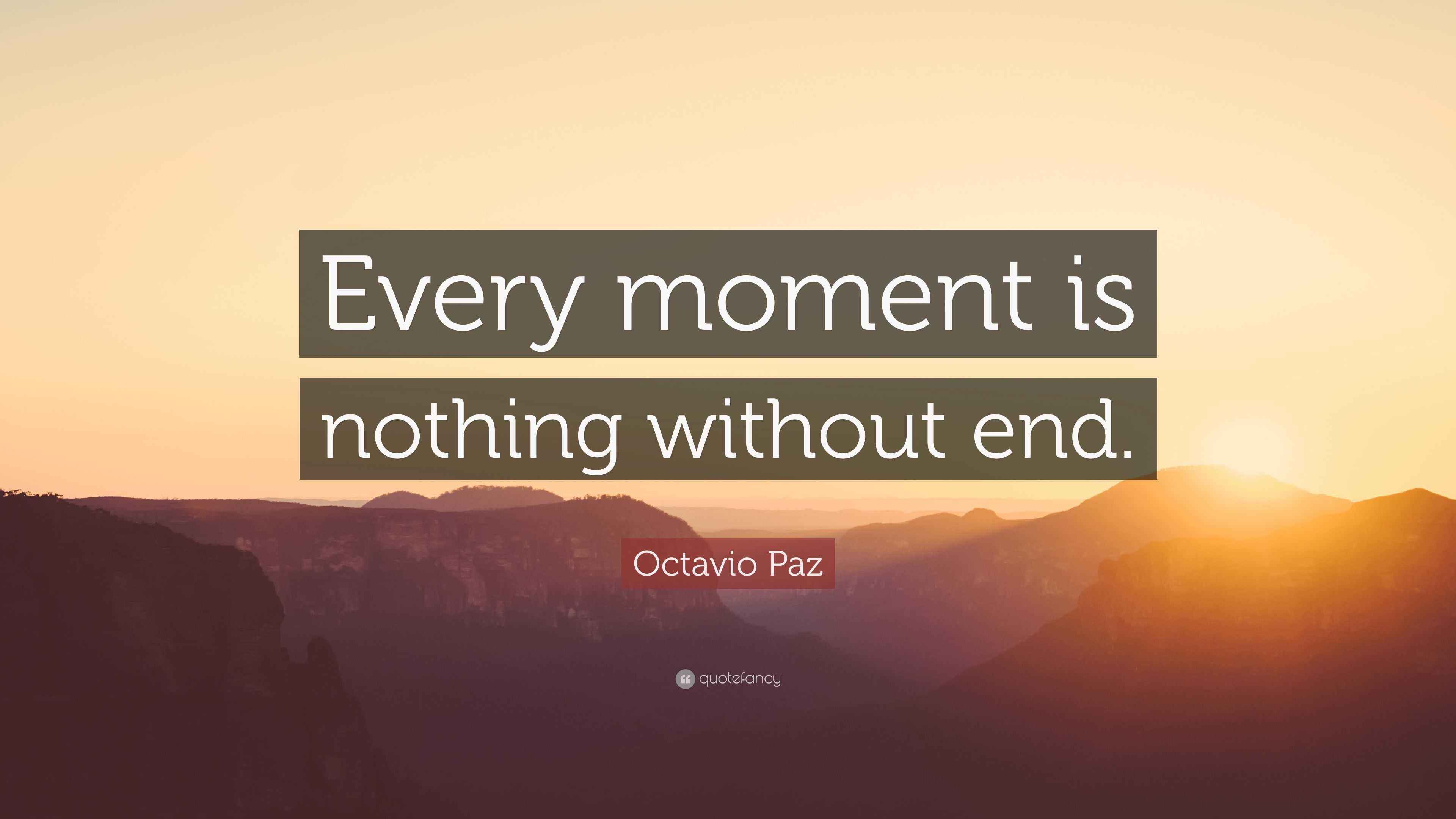 Octavio Paz Quote: “Every moment is nothing without end.”