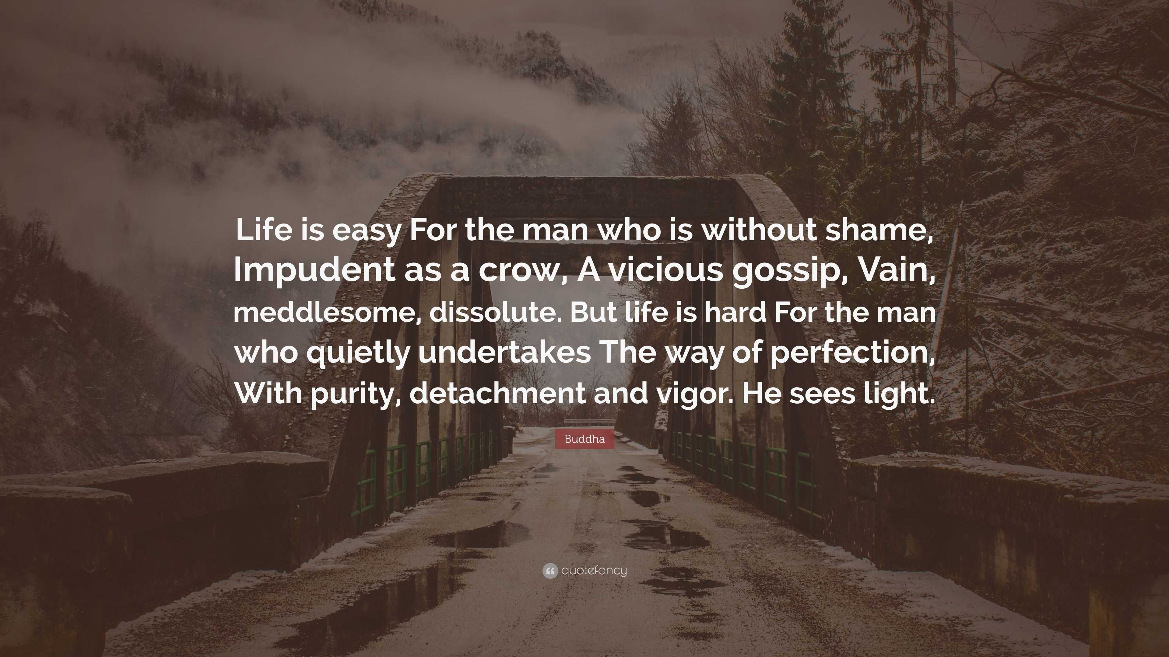 Buddha Quote: “Life is easy For the man who is without shame, Impudent ...