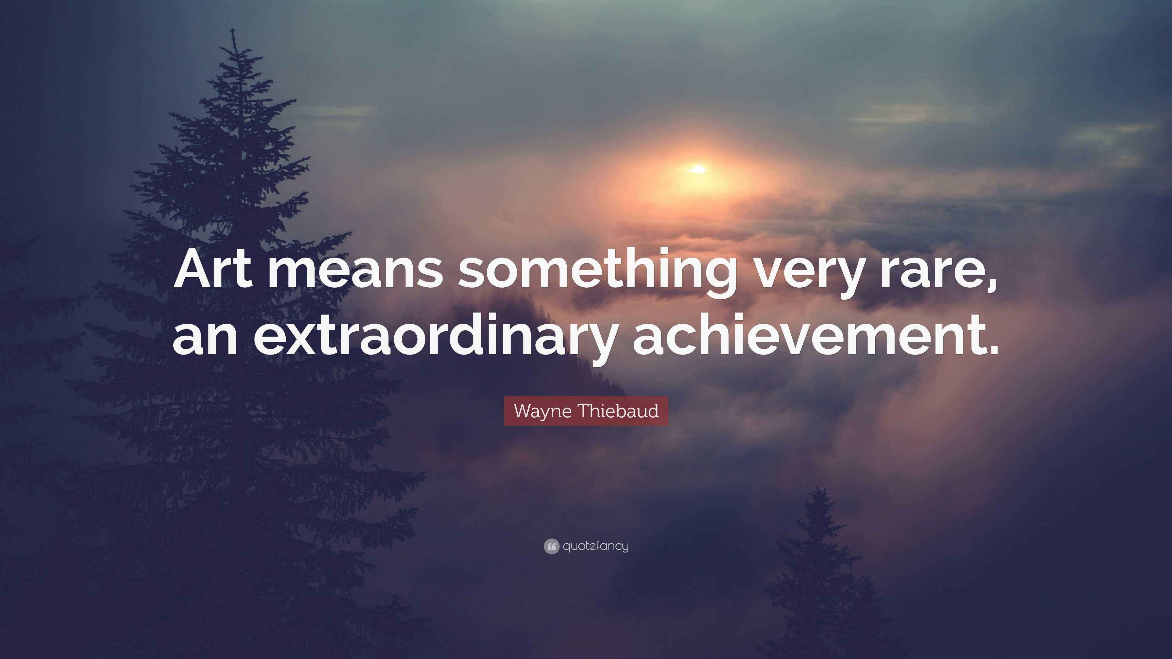 Wayne Thiebaud Quote: “Art means something very rare, an extraordinary ...