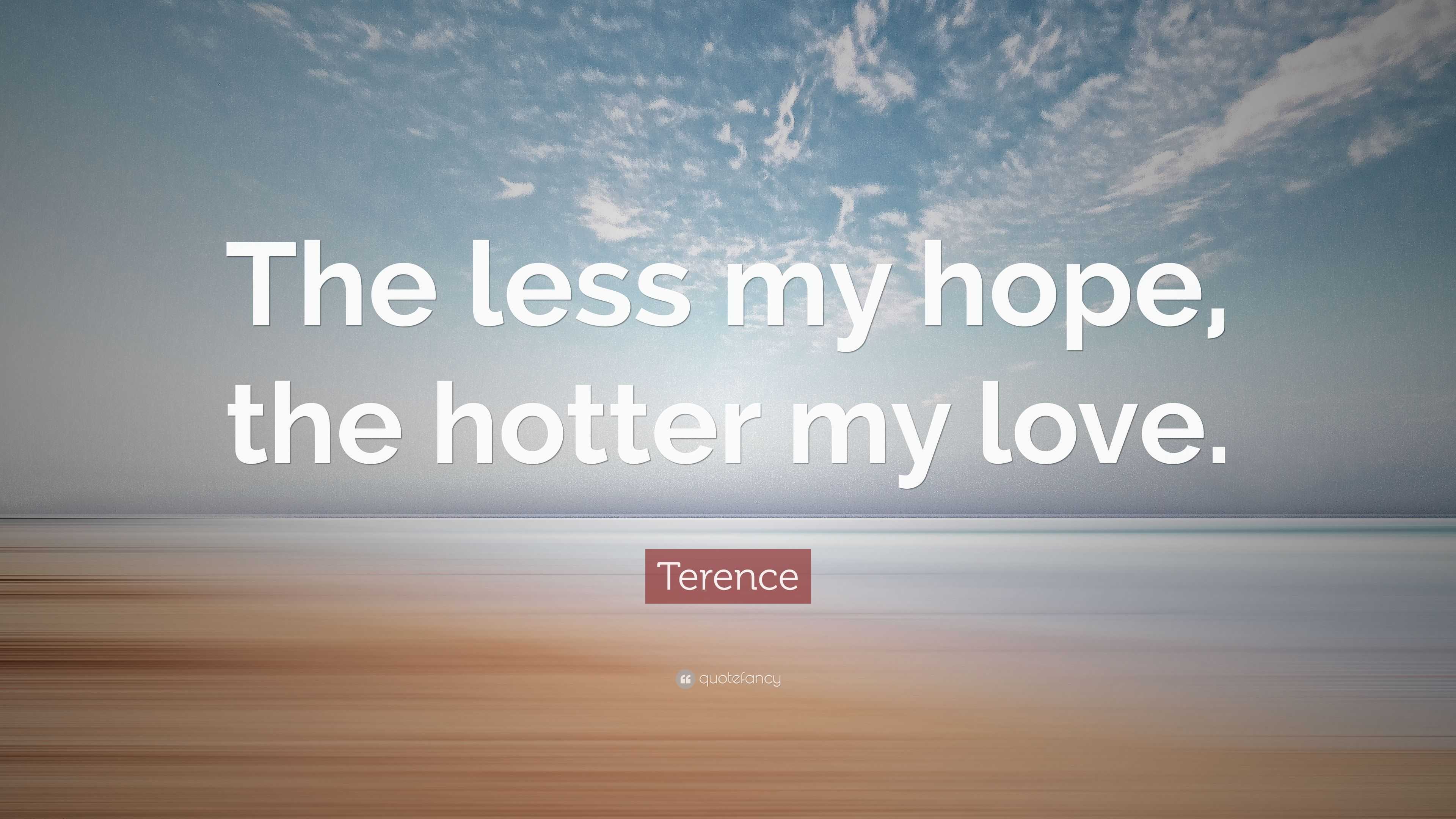 Terence Quote: “The less my hope, the hotter my love.”