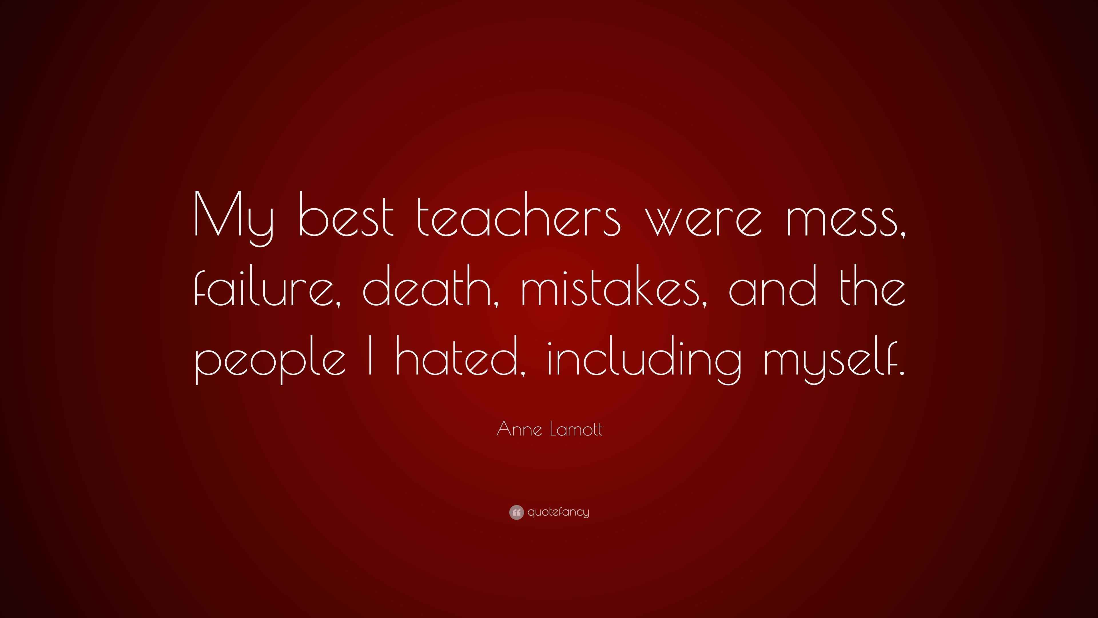 Anne Lamott Quote: “My best teachers were mess, failure, death ...