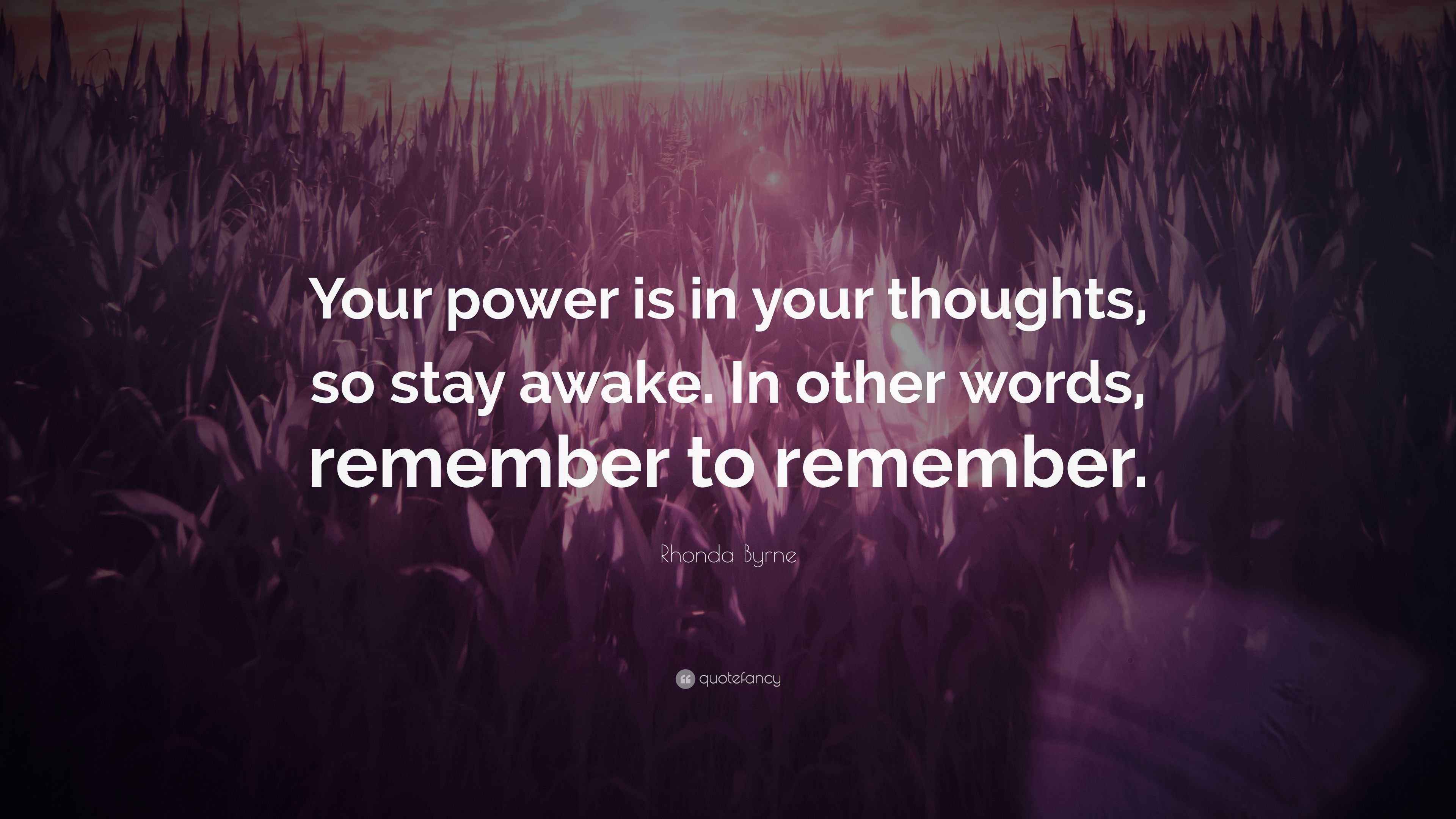 Rhonda Byrne Quote: “Your power is in your thoughts, so stay awake. In ...