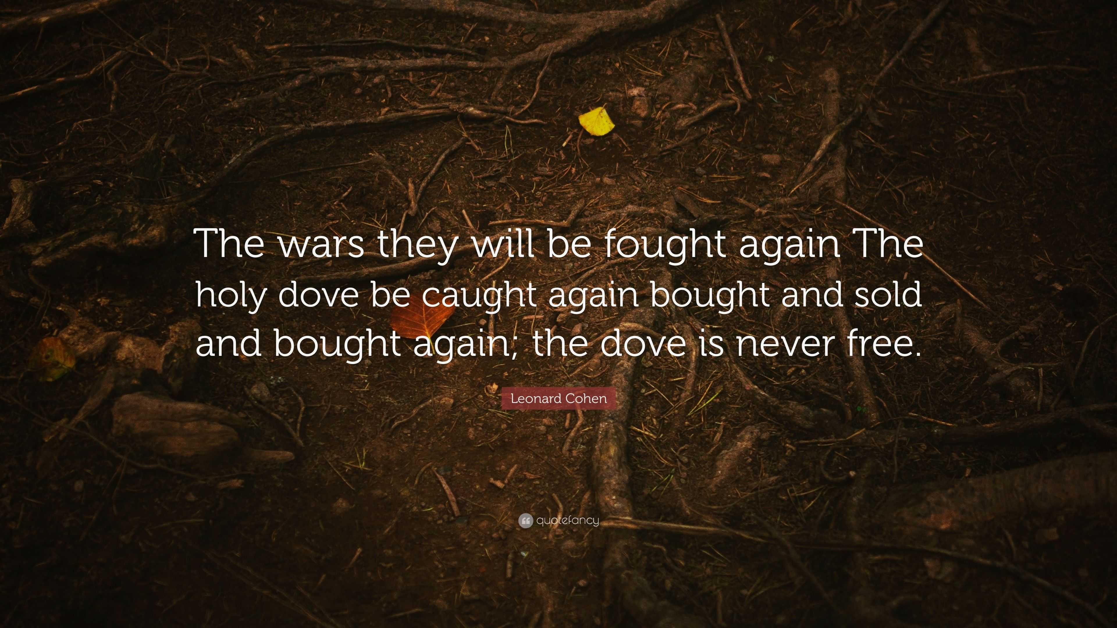 Leonard Cohen Quote: “The wars they will be fought again The holy dove ...