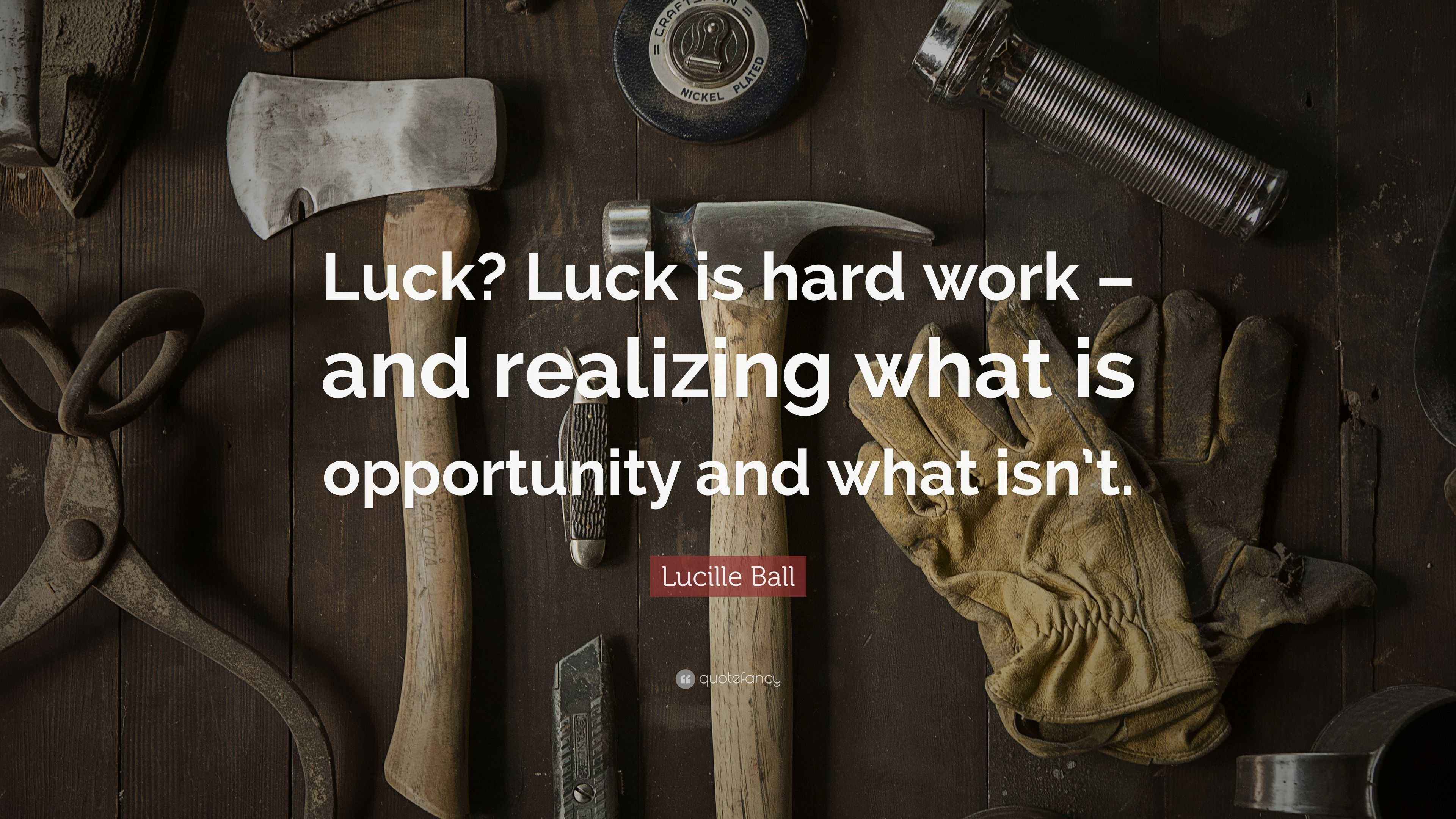Lucille Ball Quote: “Luck? Luck is hard work – and realizing what is ...