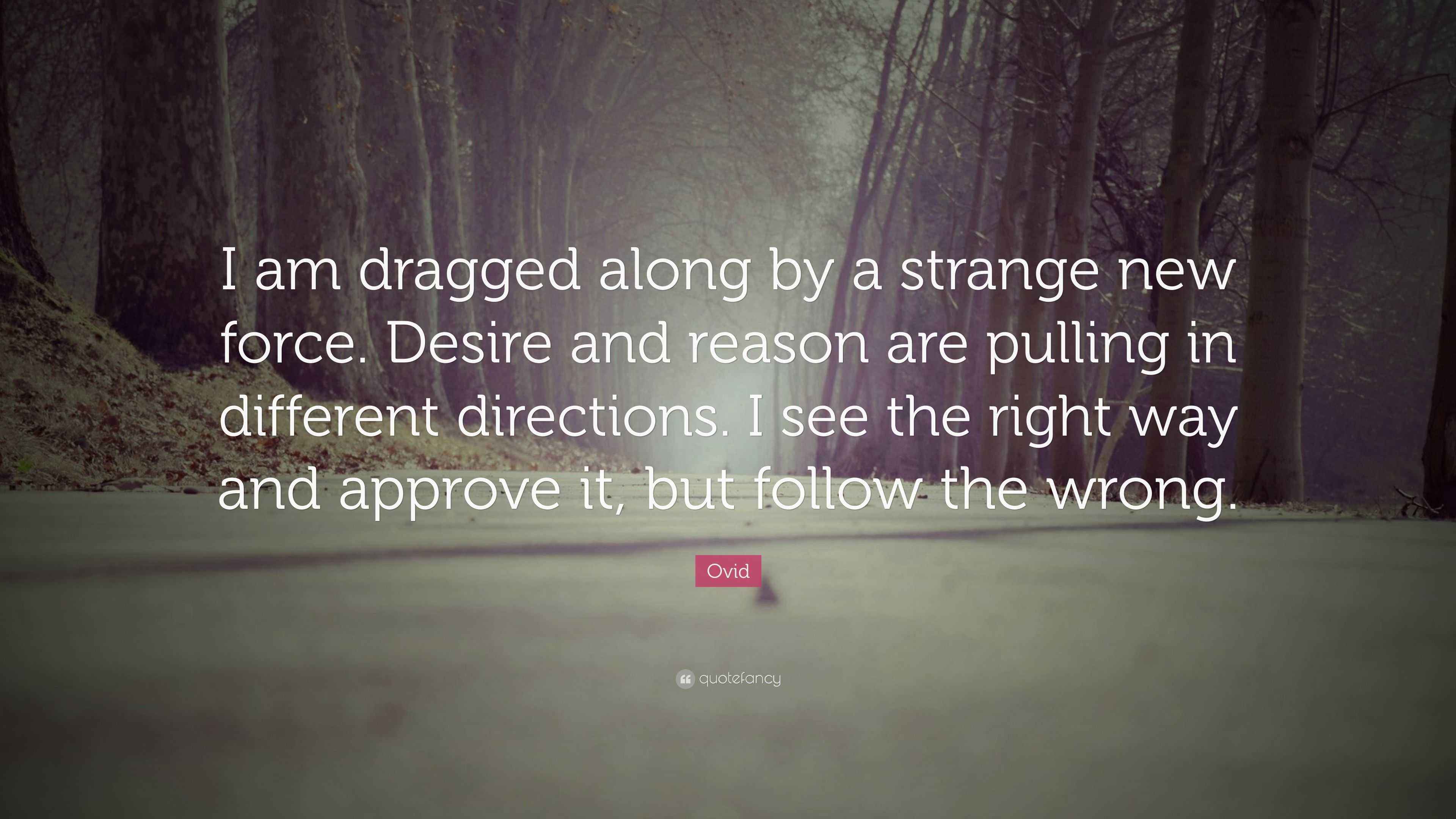 Ovid Quote: “I am dragged along by a strange new force. Desire and ...
