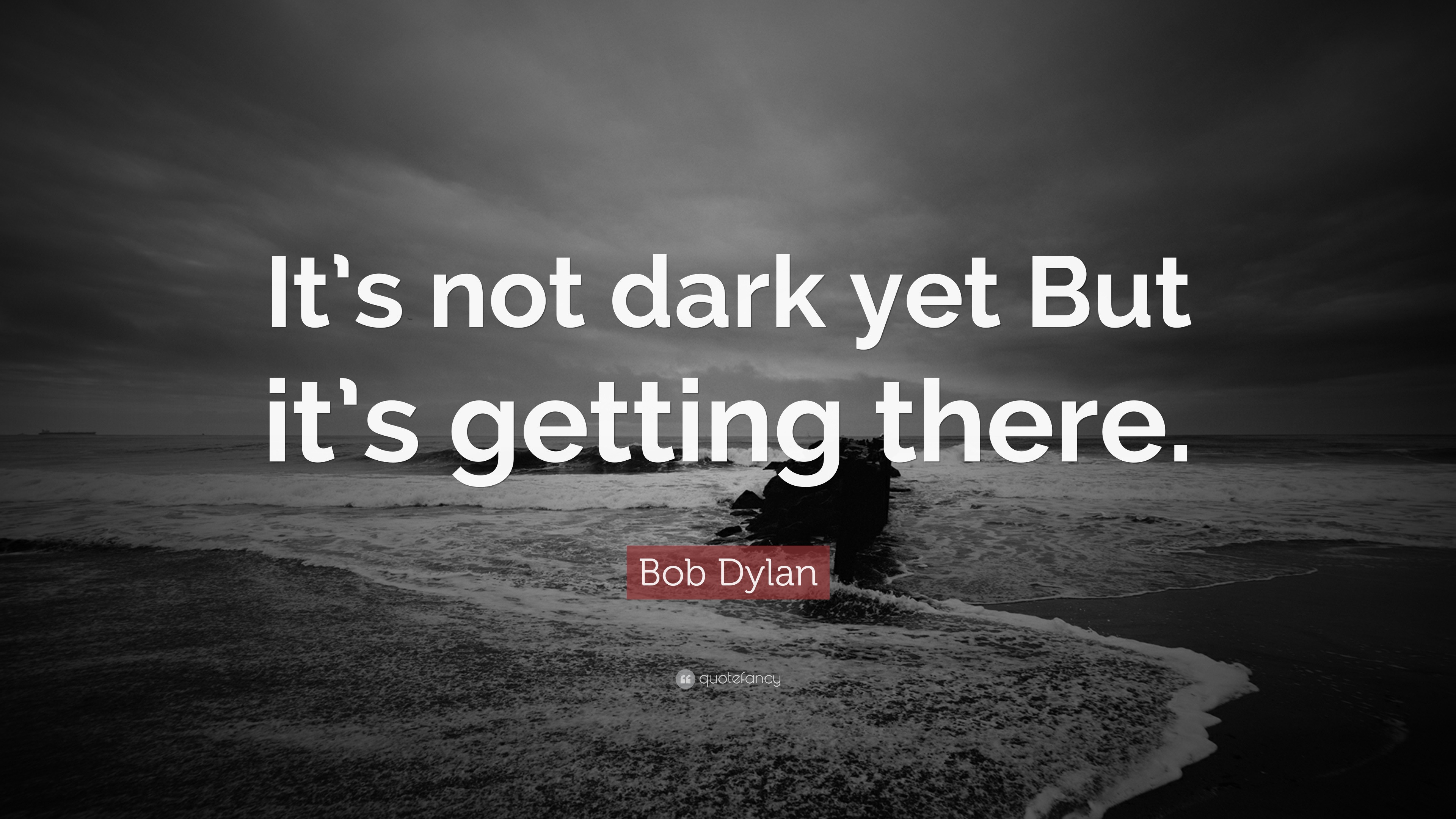 Bob Dylan Quote: “It’s not dark yet But it’s getting there.”