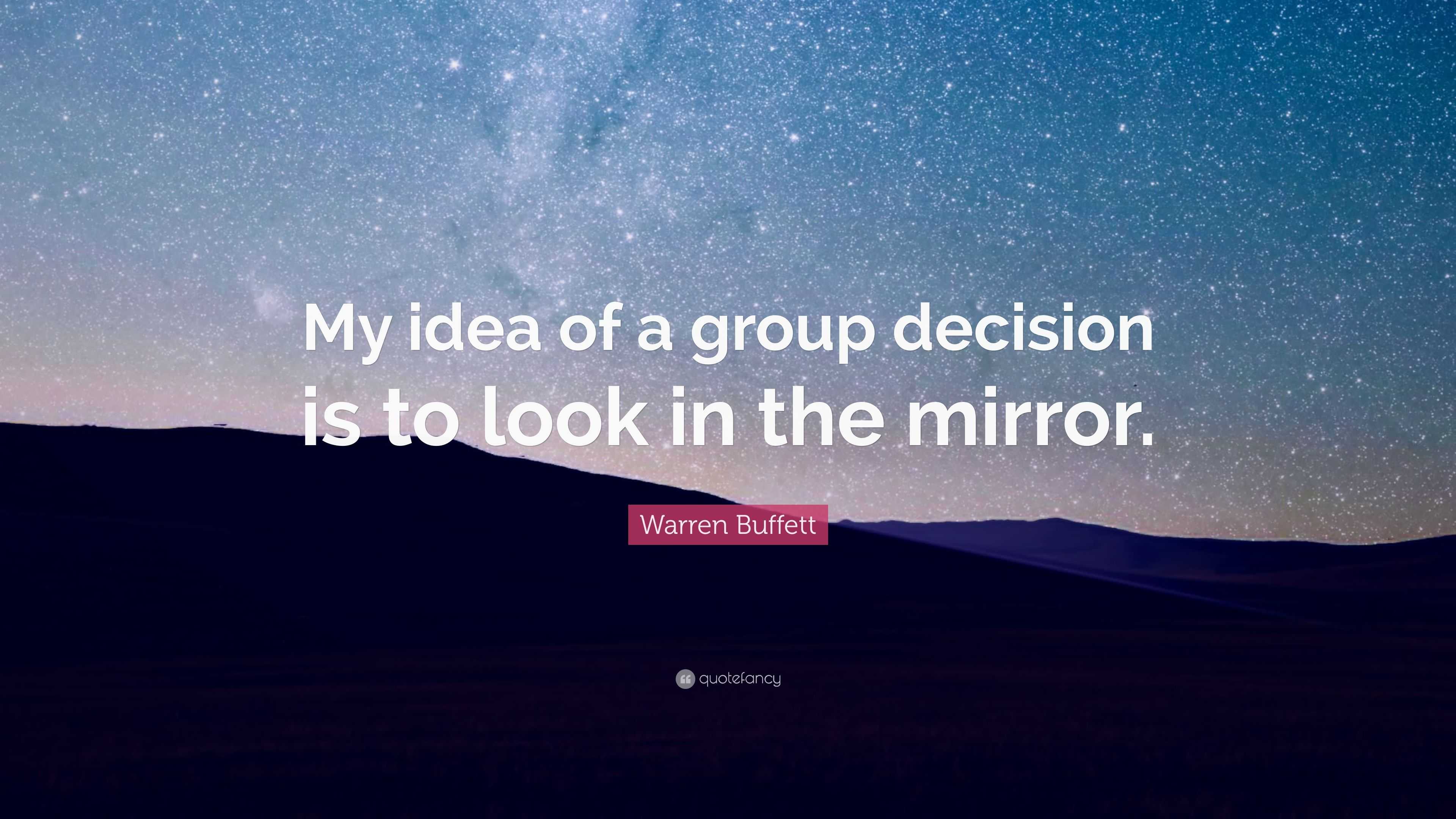 Warren Buffett Quote: “My idea of a group decision is to look in the ...