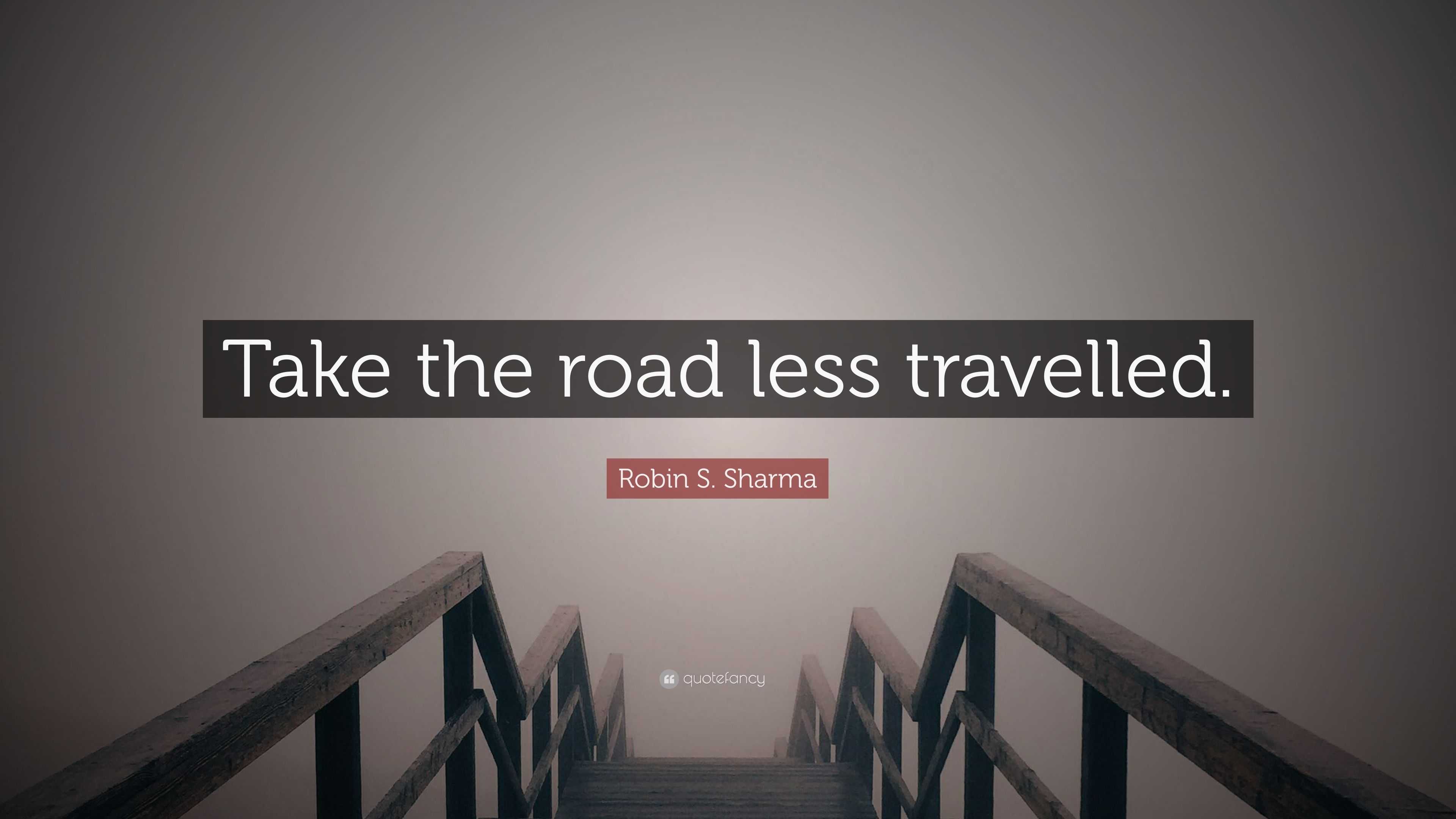 Robin S. Sharma Quote: “Take the road less travelled.”