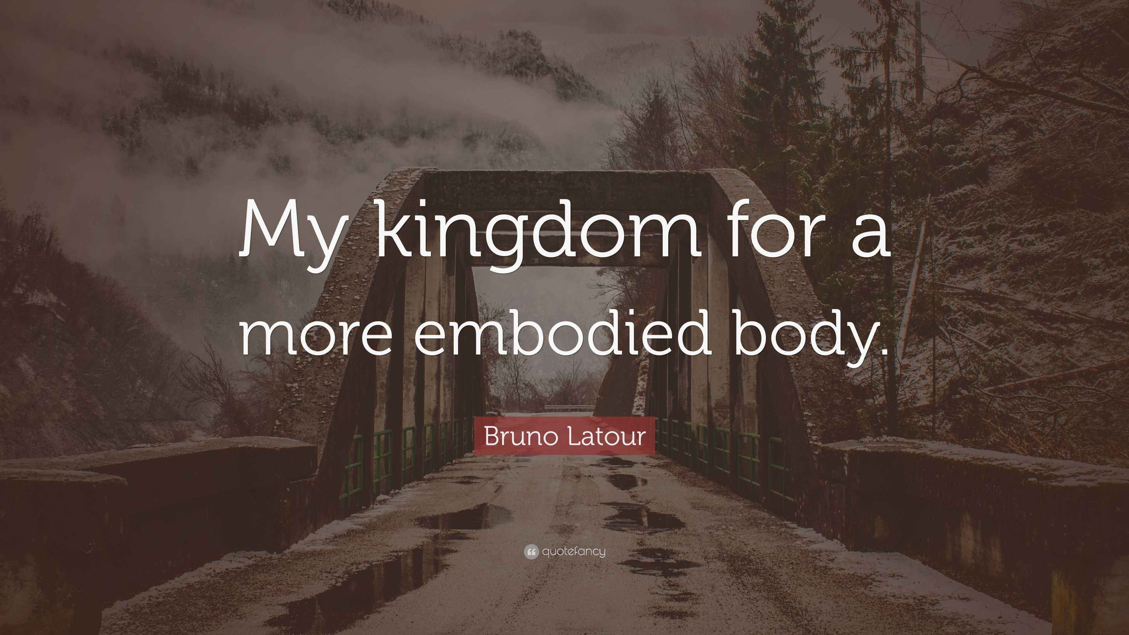 Bruno Latour Quote: “My kingdom for a more embodied body.”