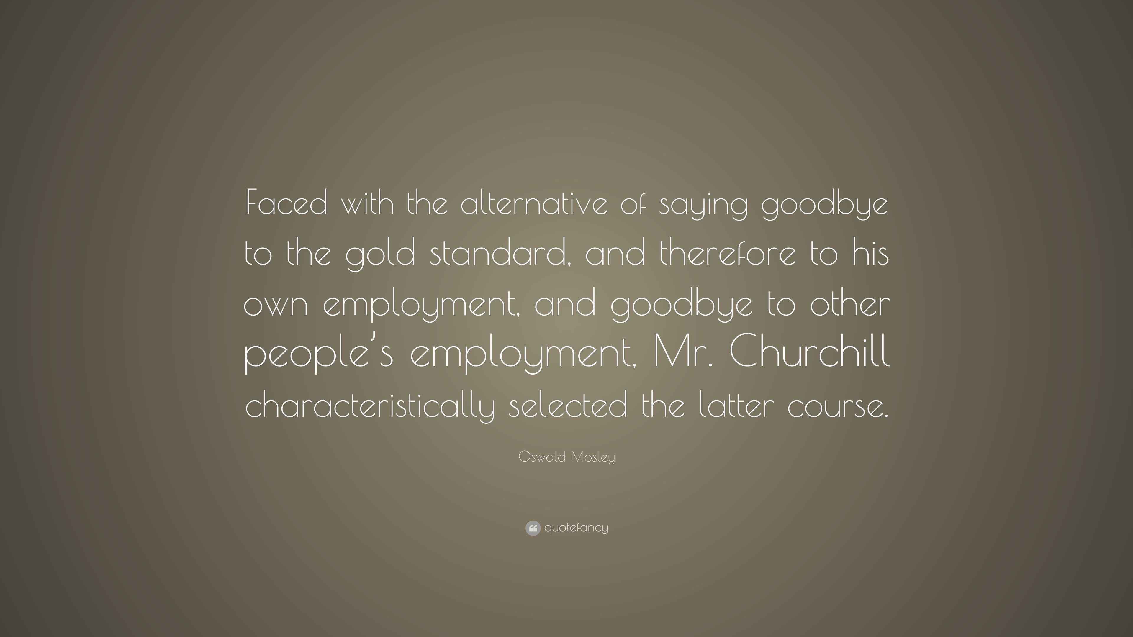 Oswald Mosley Quote: “Faced with the alternative of saying goodbye to ...