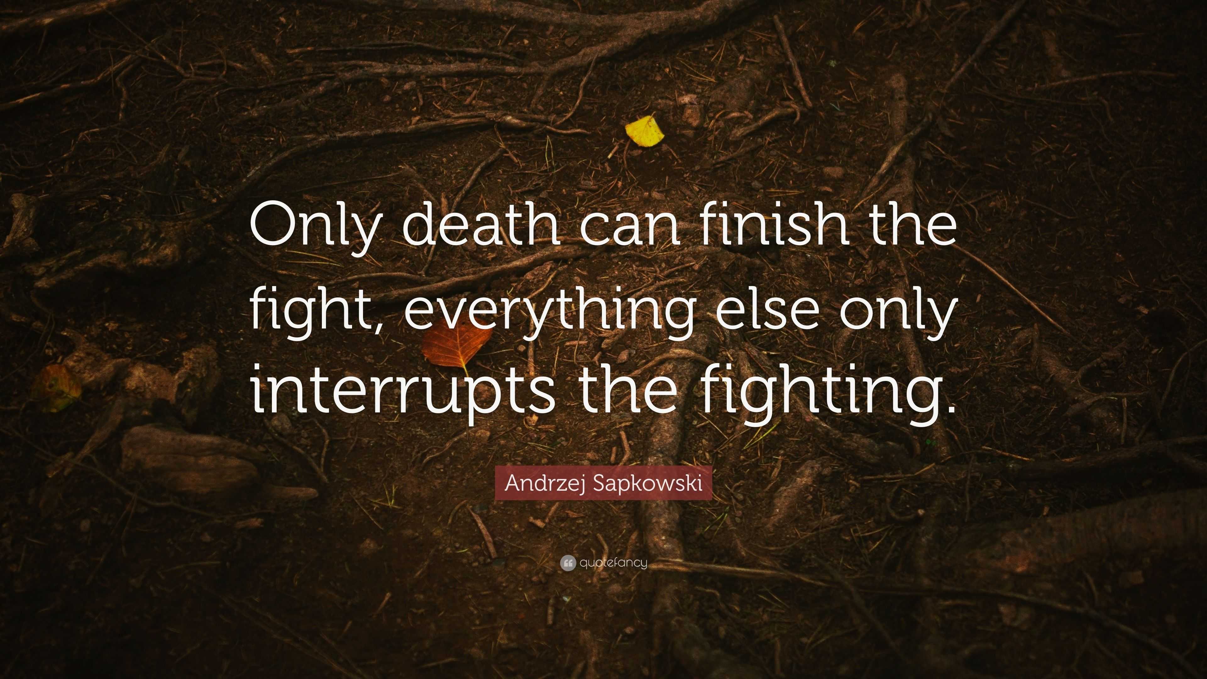 Andrzej Sapkowski Quote: “Only death can finish the fight, everything ...