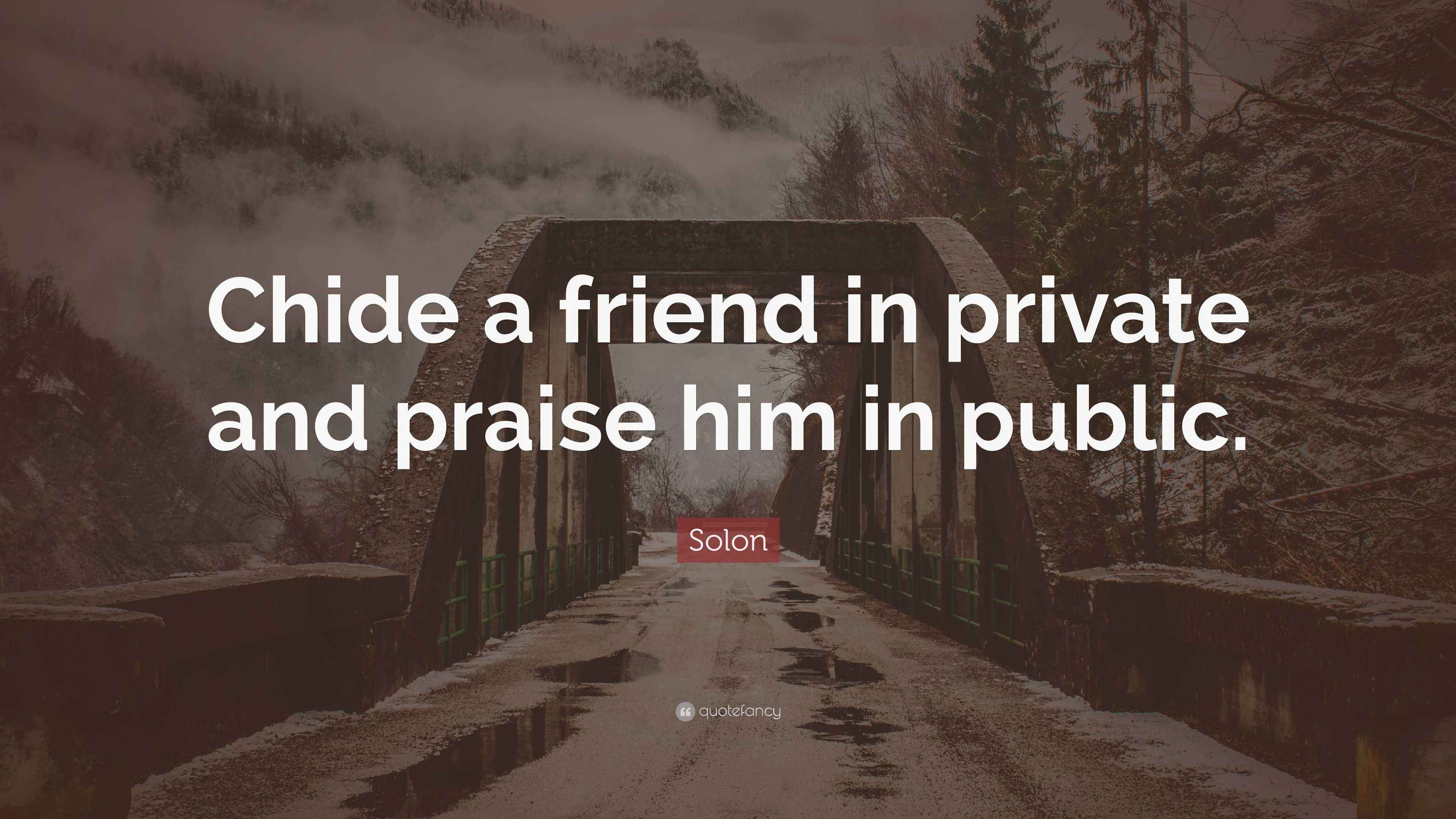 Solon Quote: “Chide a friend in private and praise him in public.”