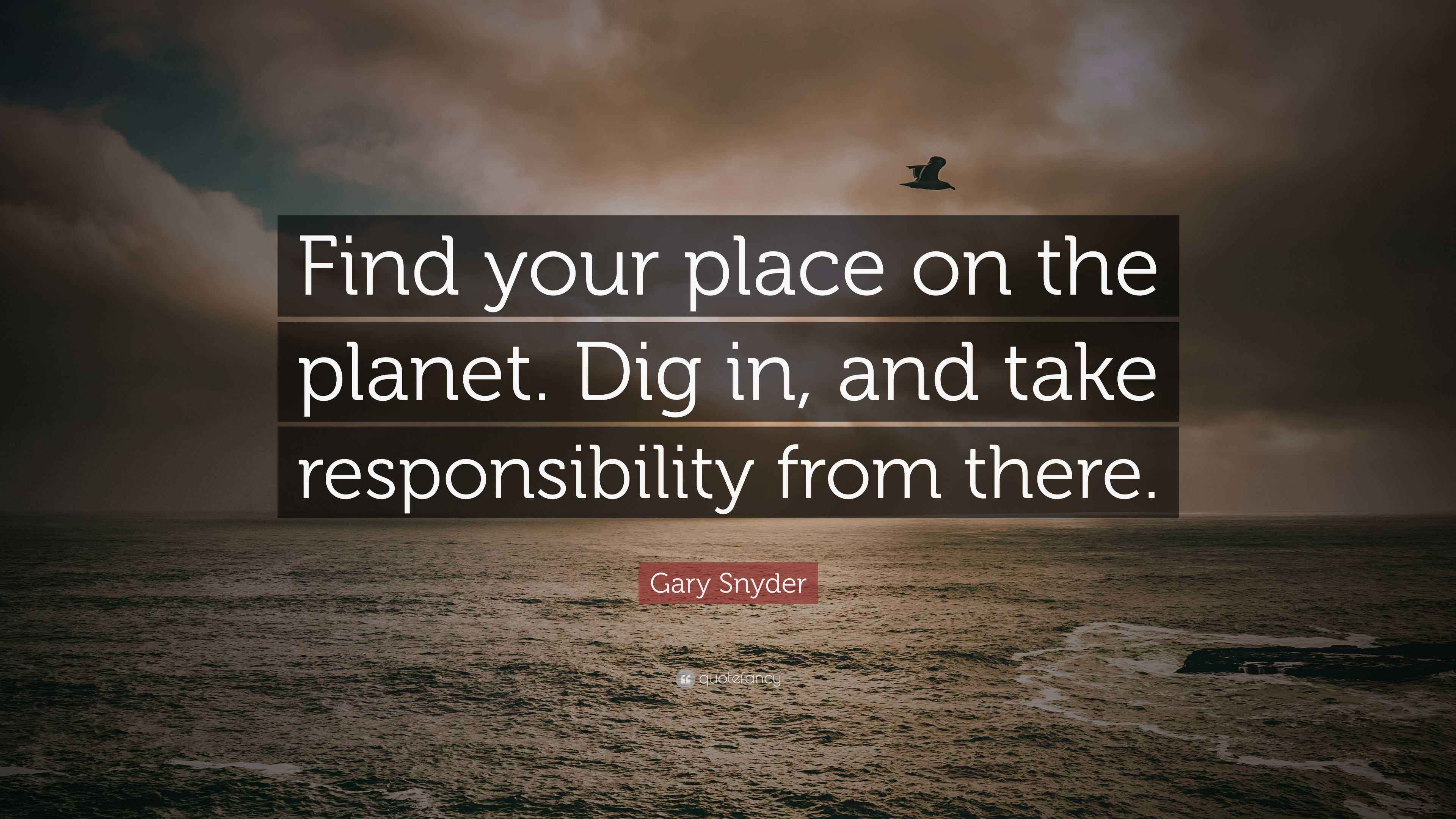 Gary Snyder Quote: “Find your place on the planet. Dig in, and take ...