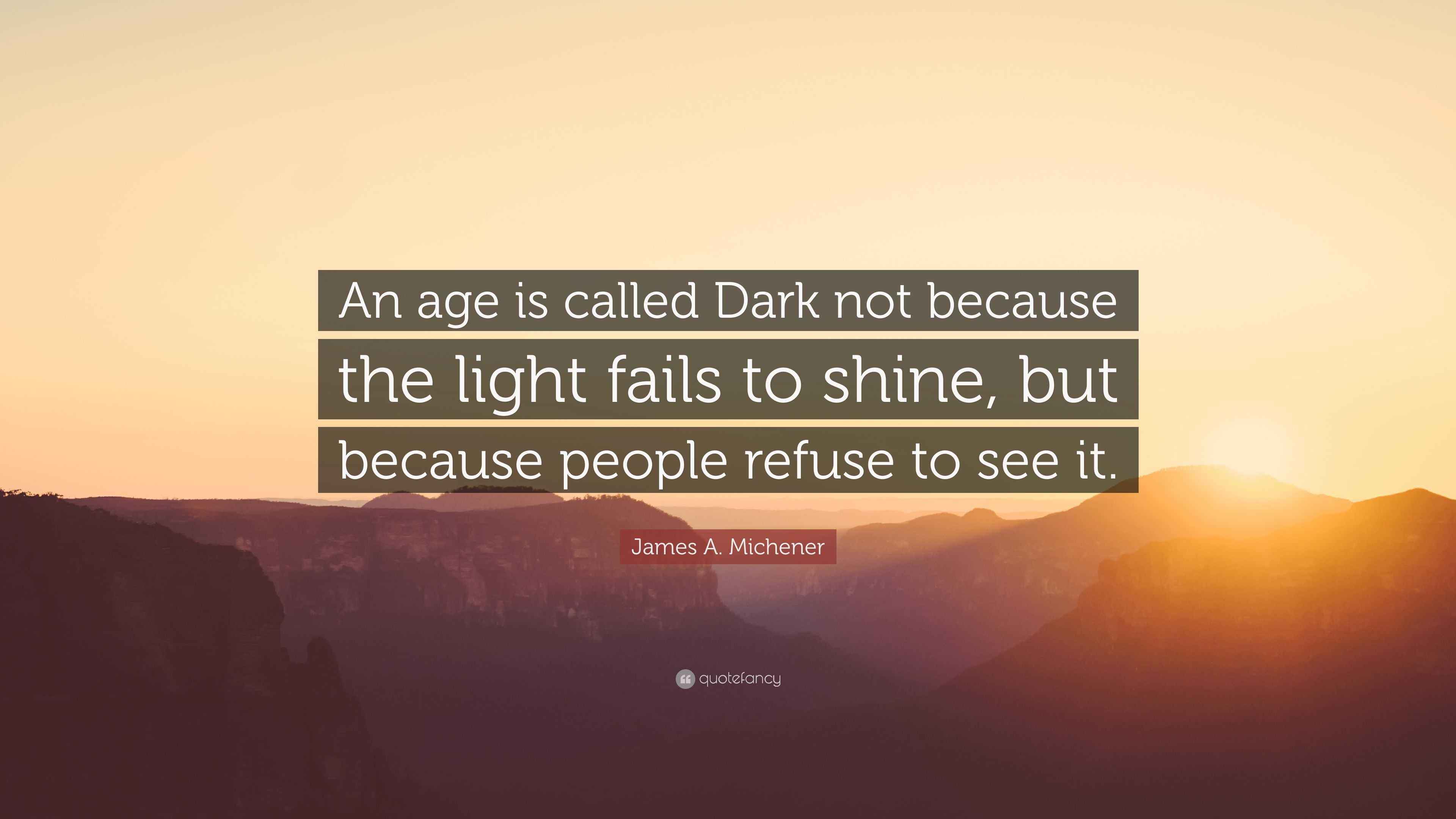 James A. Michener Quote: “An age is called Dark not because the light ...