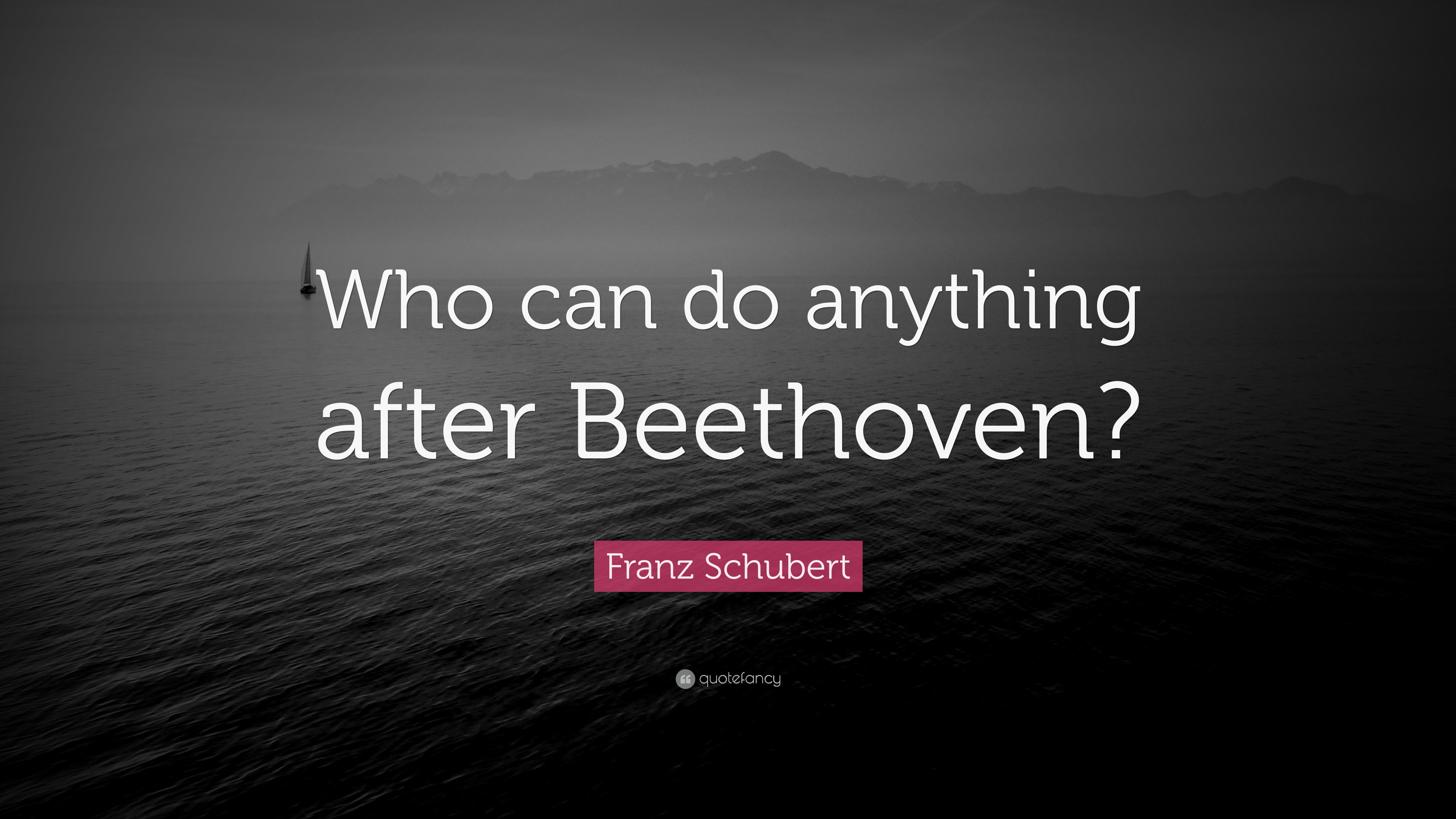 Franz Schubert Quote: “Who can do anything after Beethoven?”
