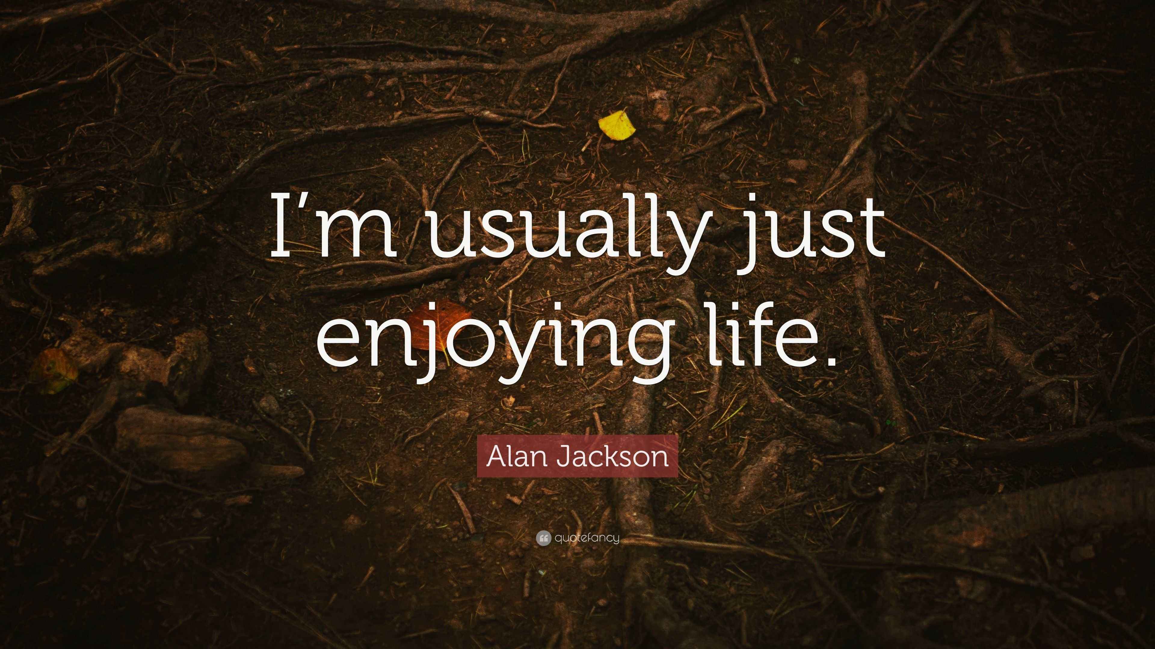 Alan Jackson Quote: “I’m usually just enjoying life.”